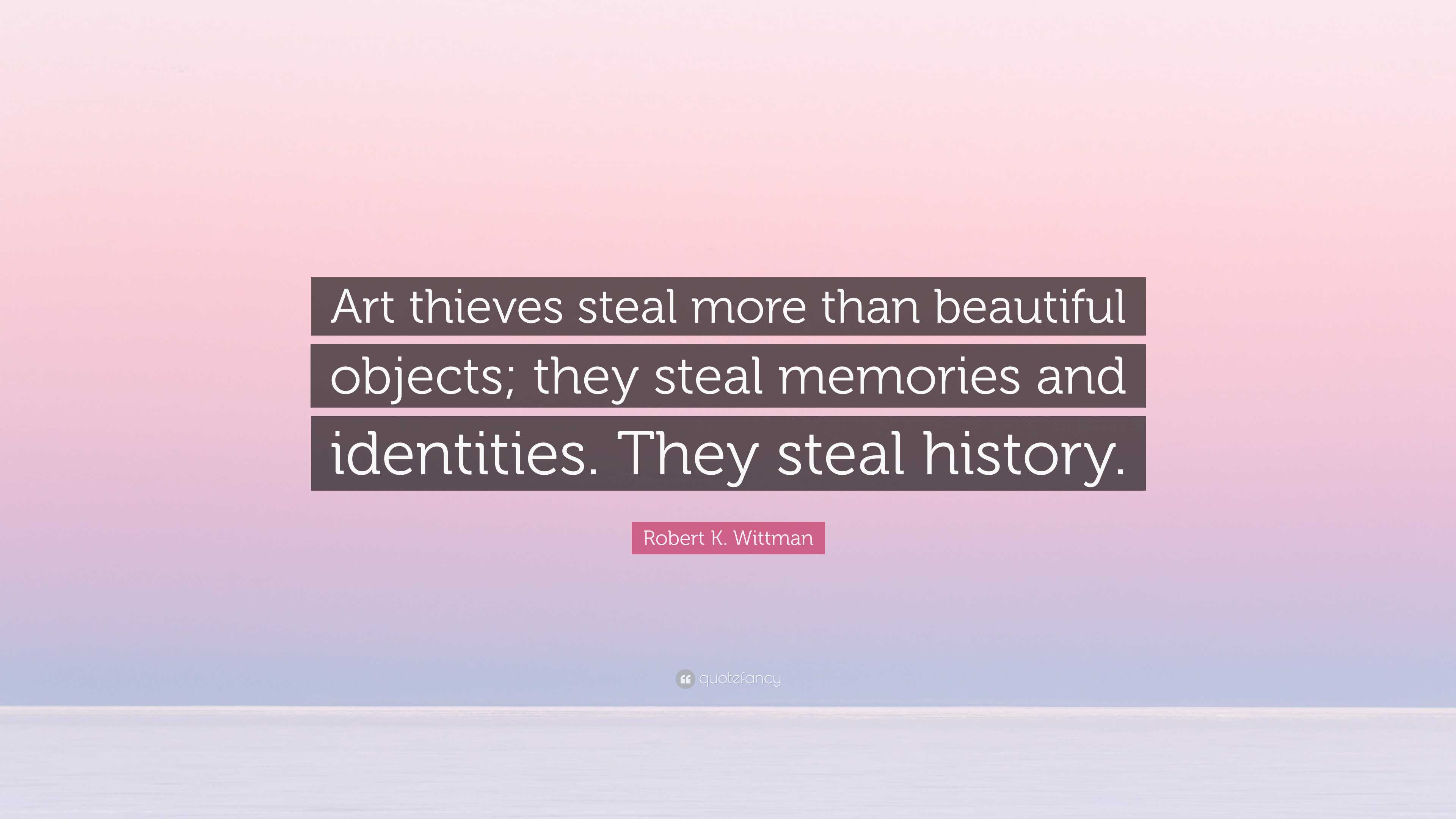 Robert K. Wittman Quote: “Art thieves steal more than beautiful objects ...