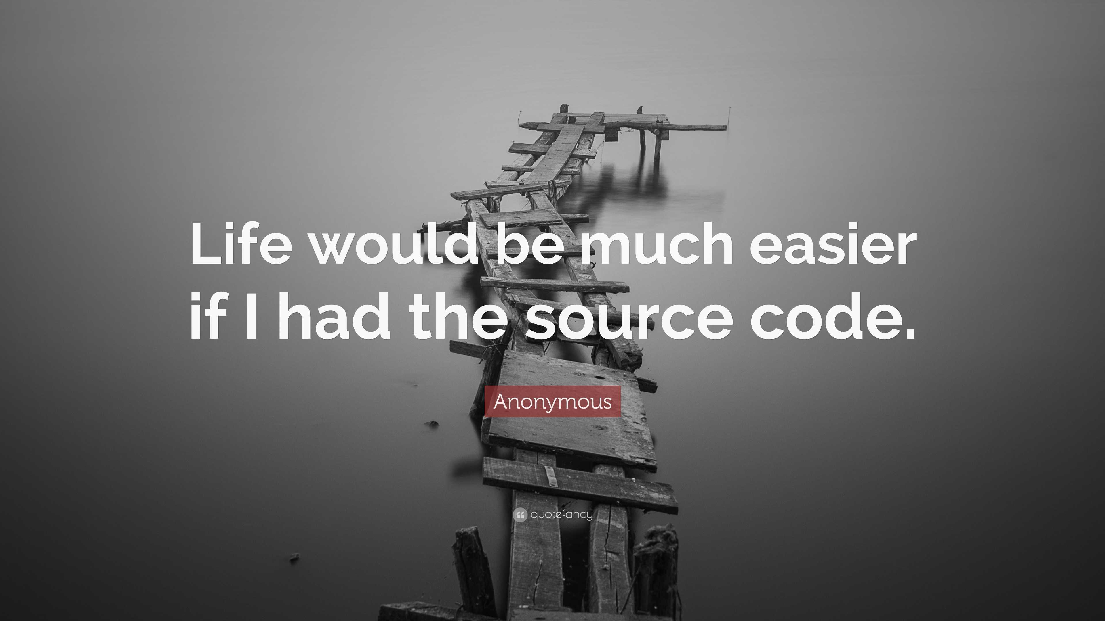Anonymous Quote: “Life would be much easier if I had the source code.”