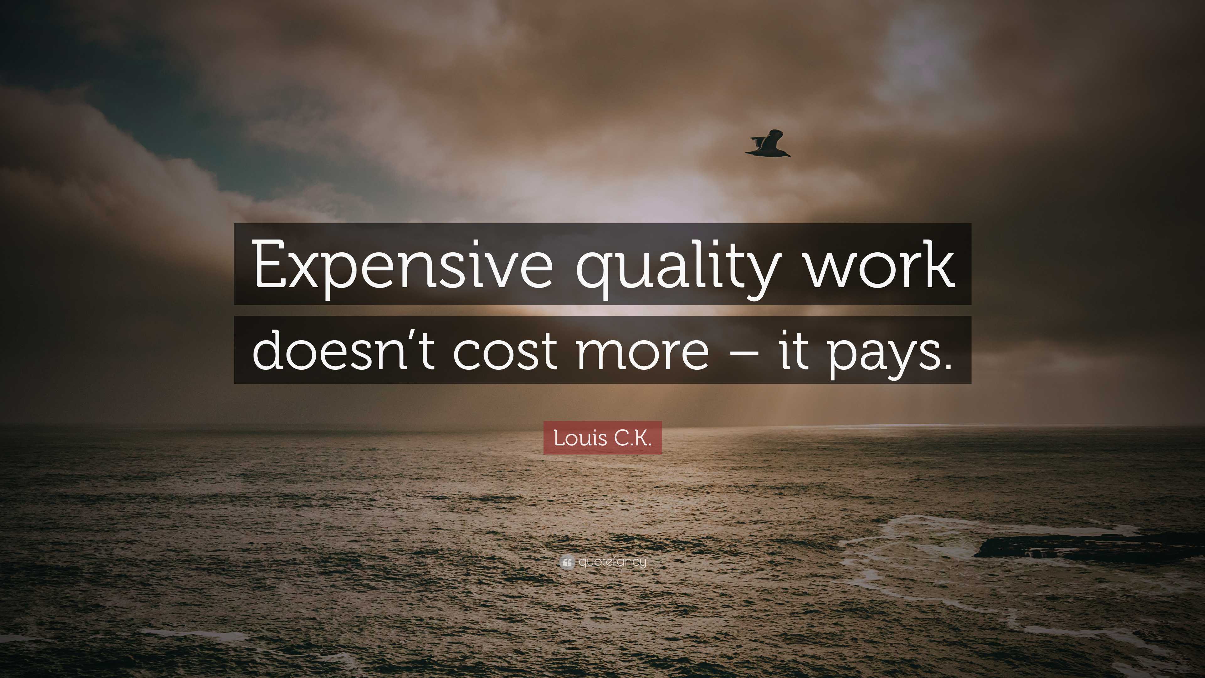 Louis C.K. Quote: “Expensive quality work doesn’t cost more – it pays.”