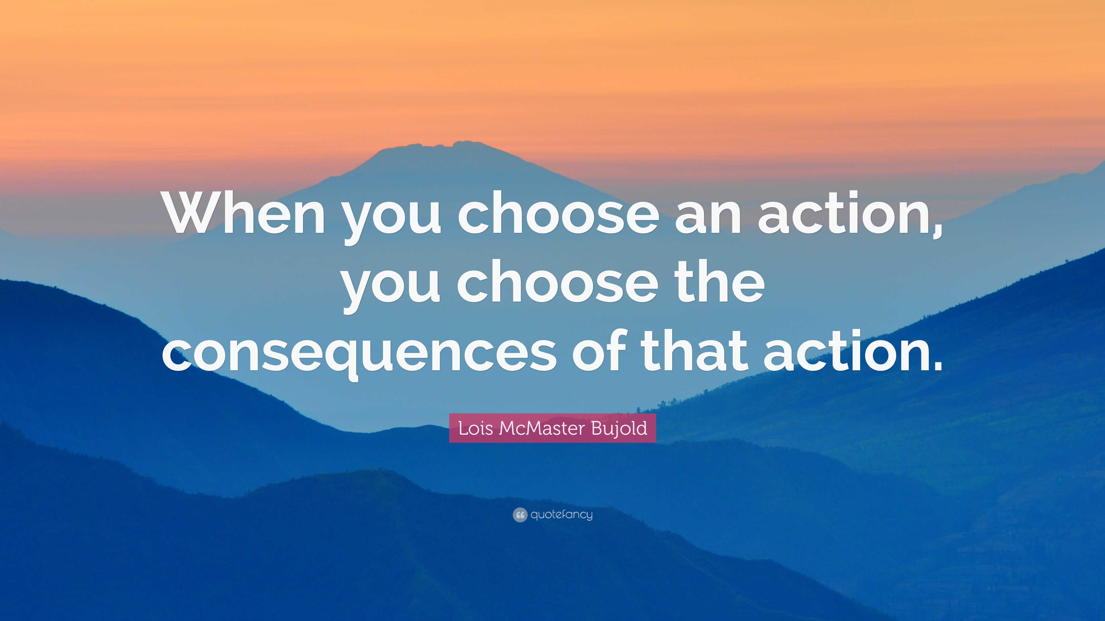 Lois McMaster Bujold Quote: “When you choose an action, you choose the ...