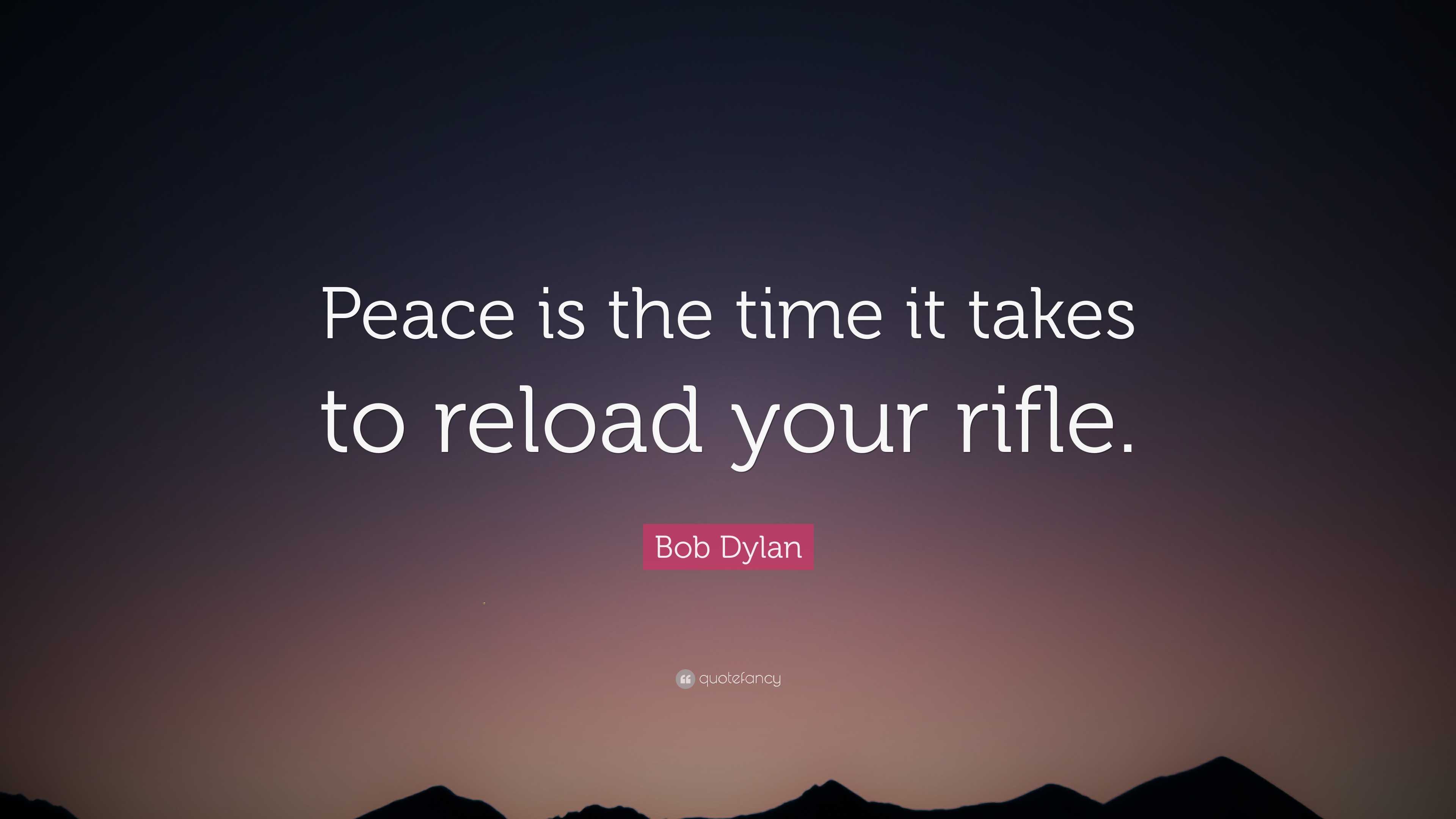Bob Dylan Quote: “Peace is the time it takes to reload your rifle.”