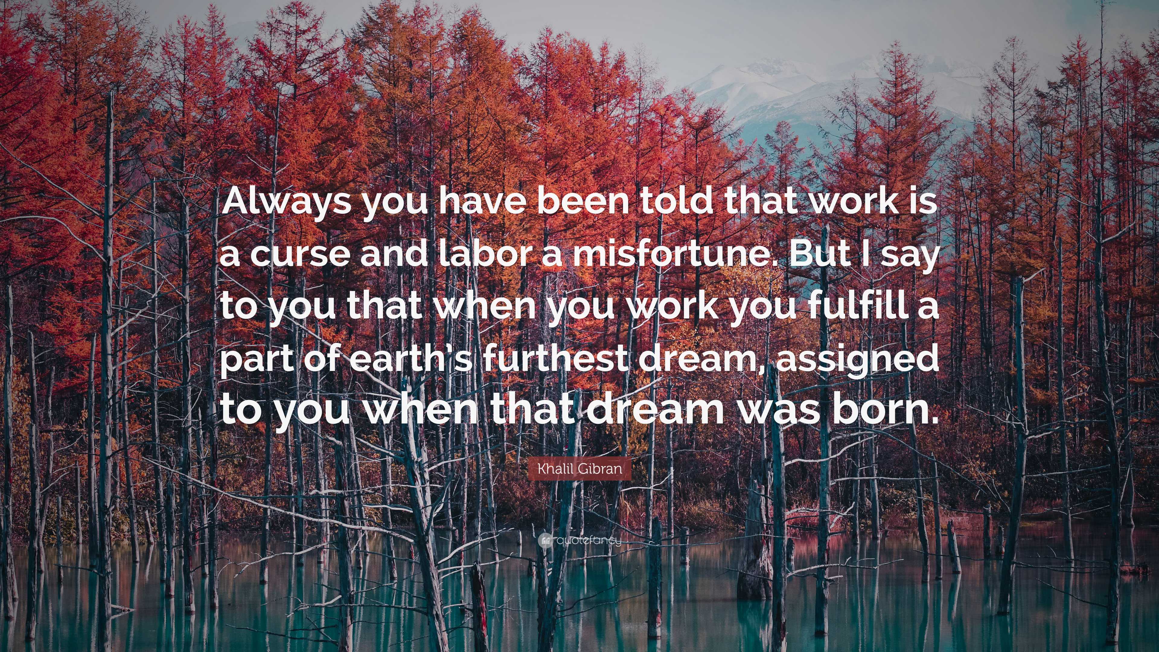 Khalil Gibran Quote: “Always you have been told that work is a curse ...