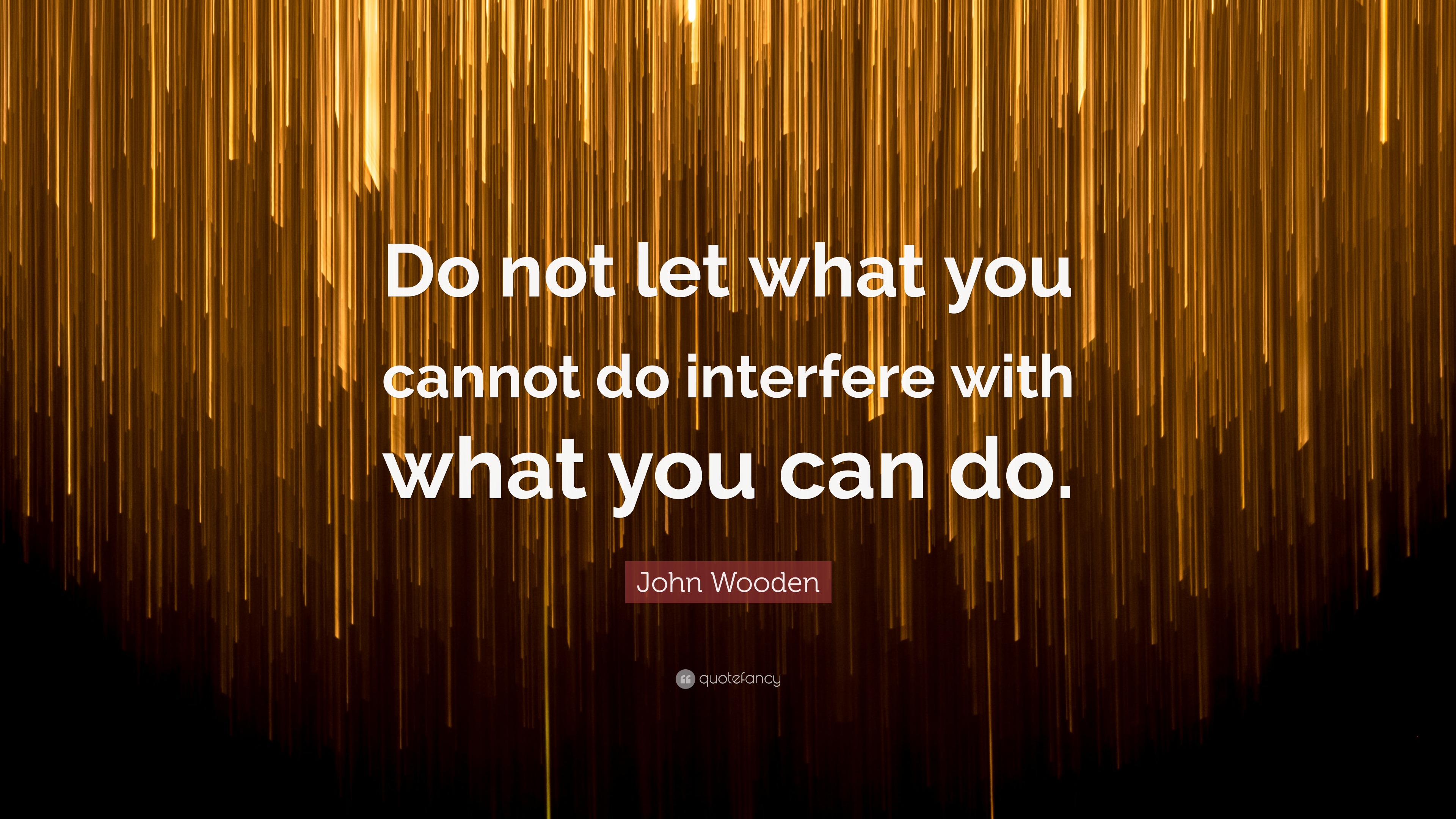 John Wooden Quote: “Do not let what you cannot do interfere with what ...