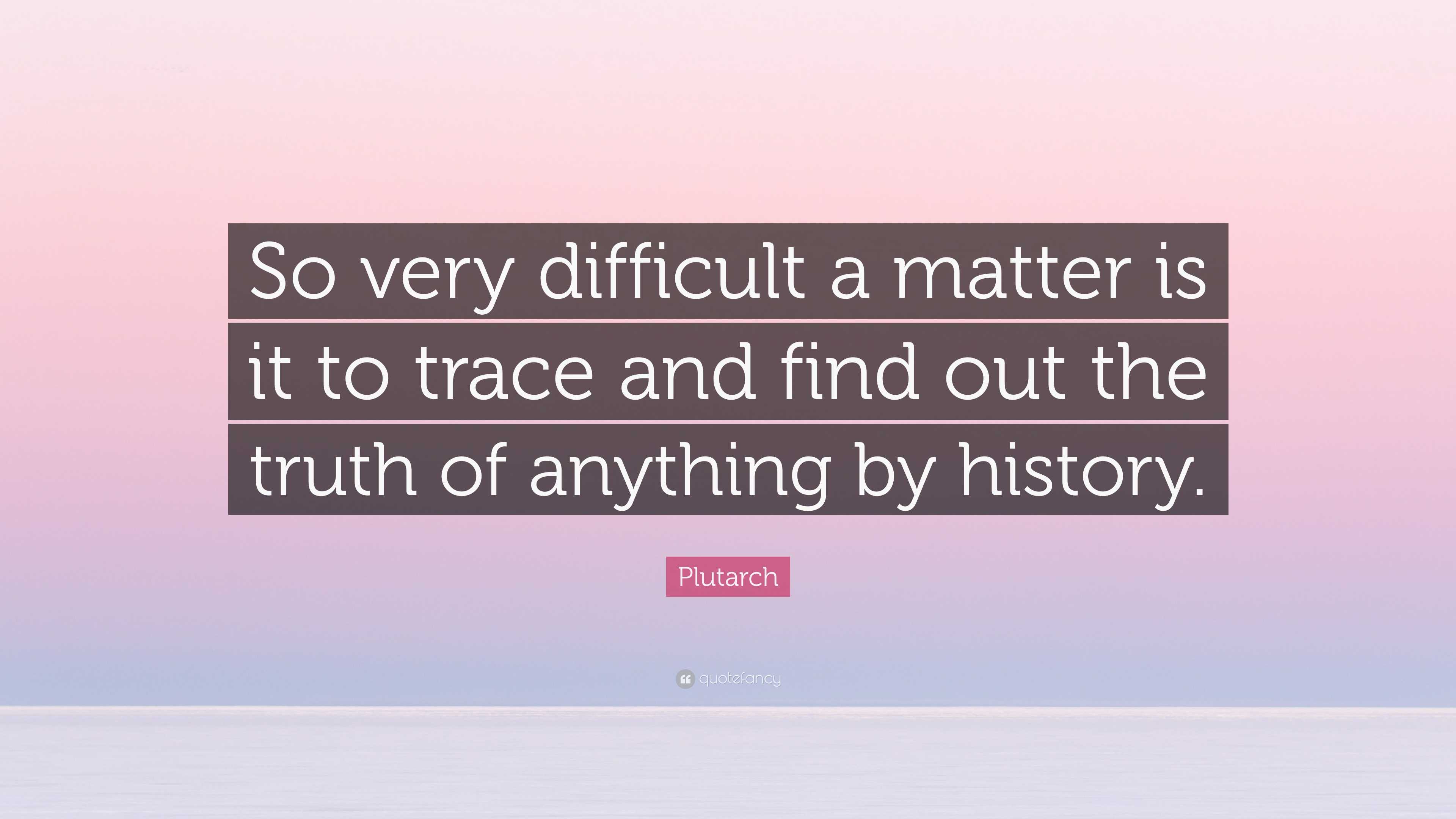 Plutarch Quote: “So very difficult a matter is it to trace and find out ...