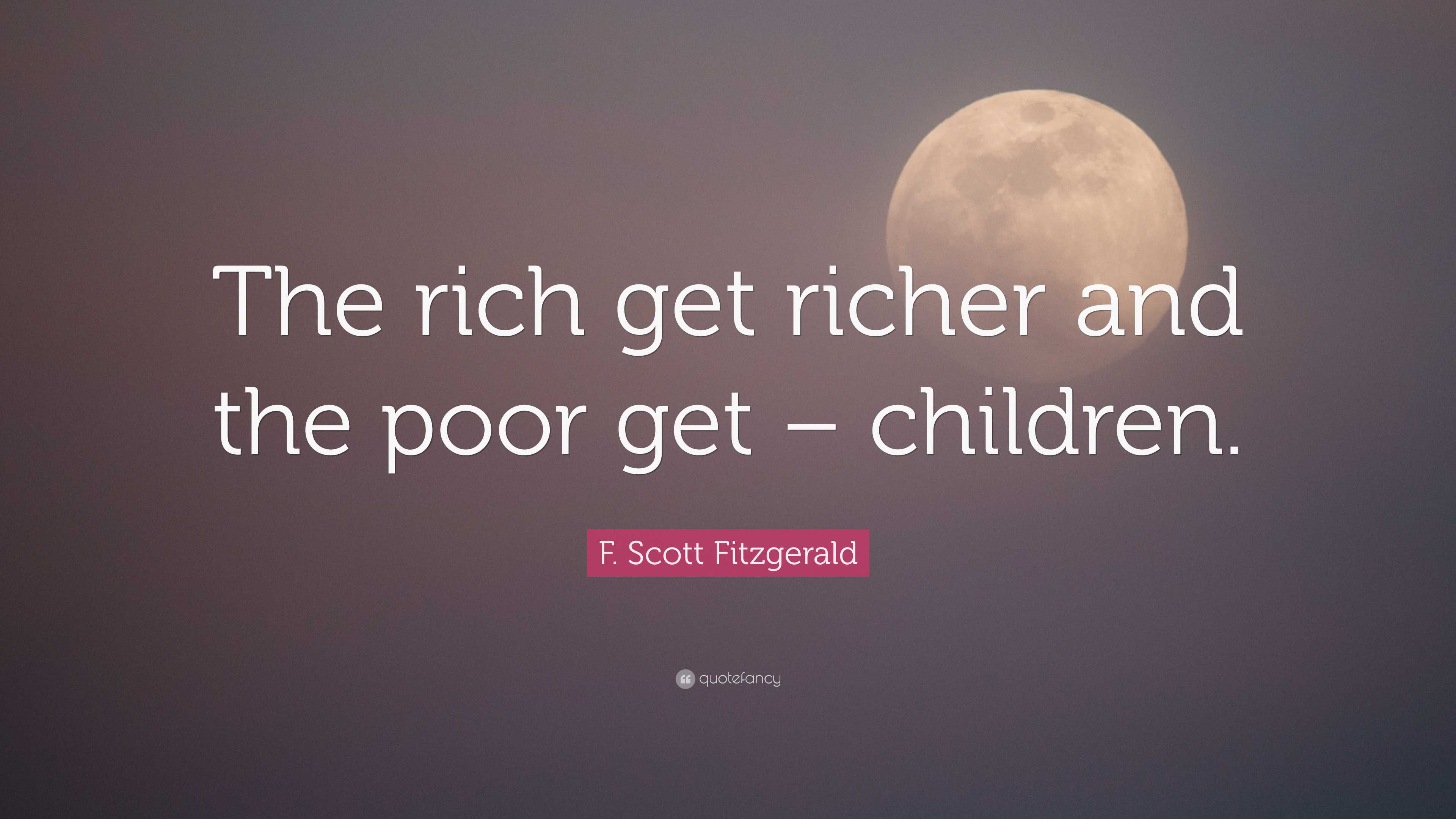 F. Scott Fitzgerald Quote: “The rich get richer and the poor get ...