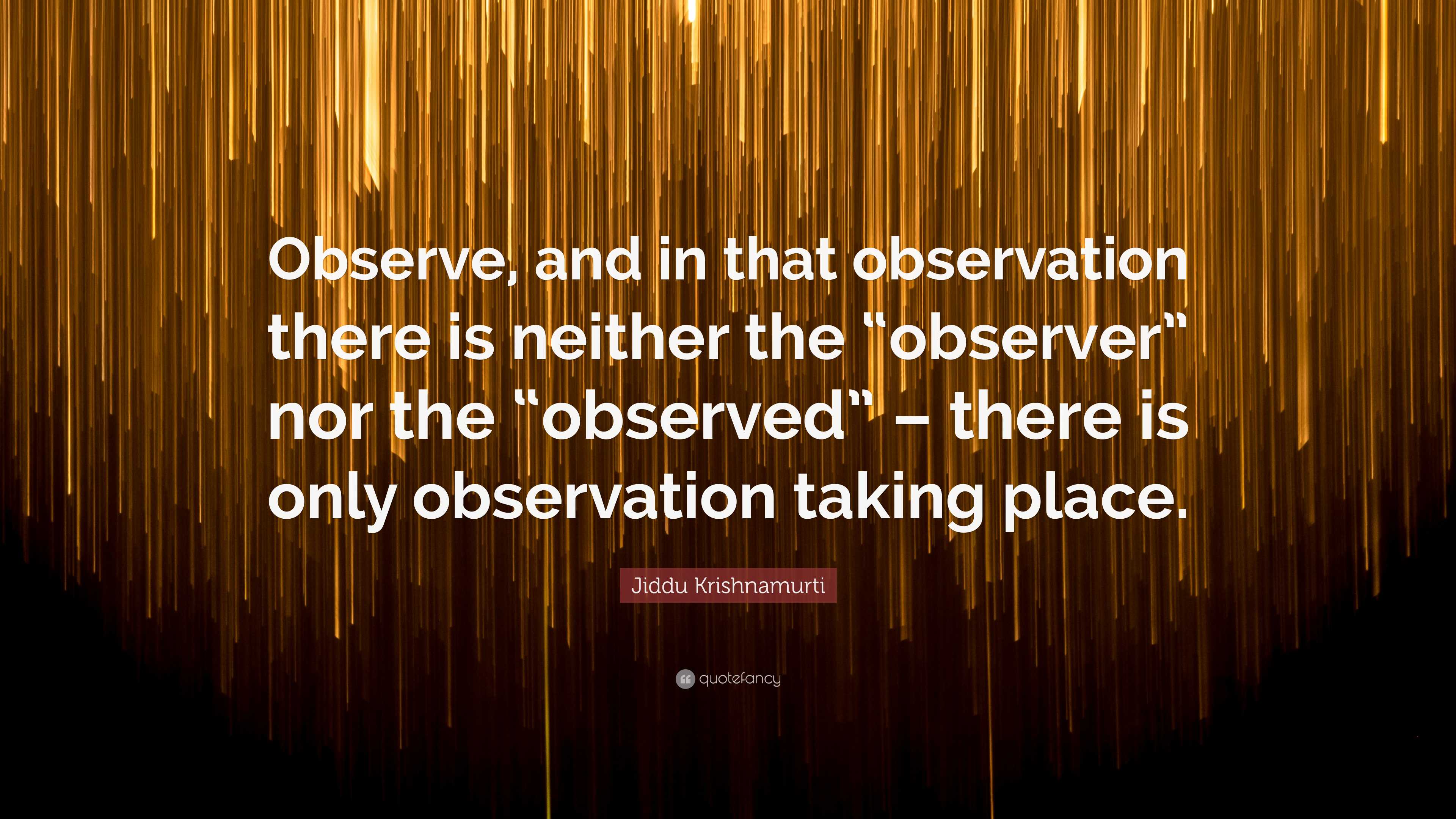 Jiddu Krishnamurti Quote: “Observe, and in that observation there is ...