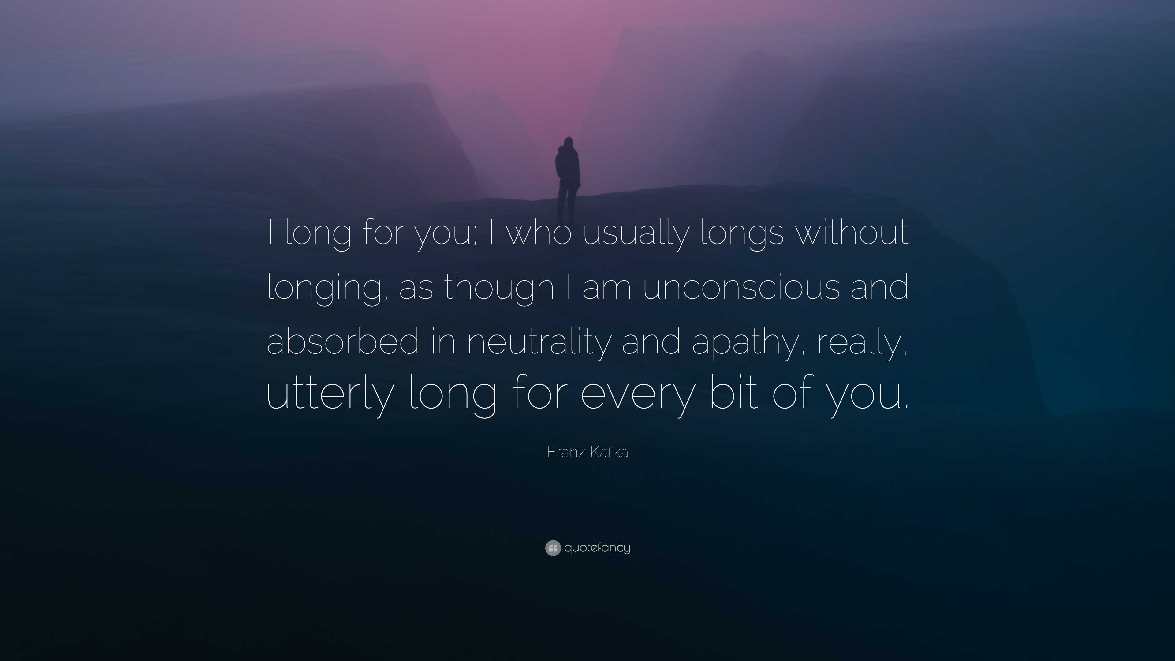 Franz Kafka Quote: “I long for you; I who usually longs without longing ...