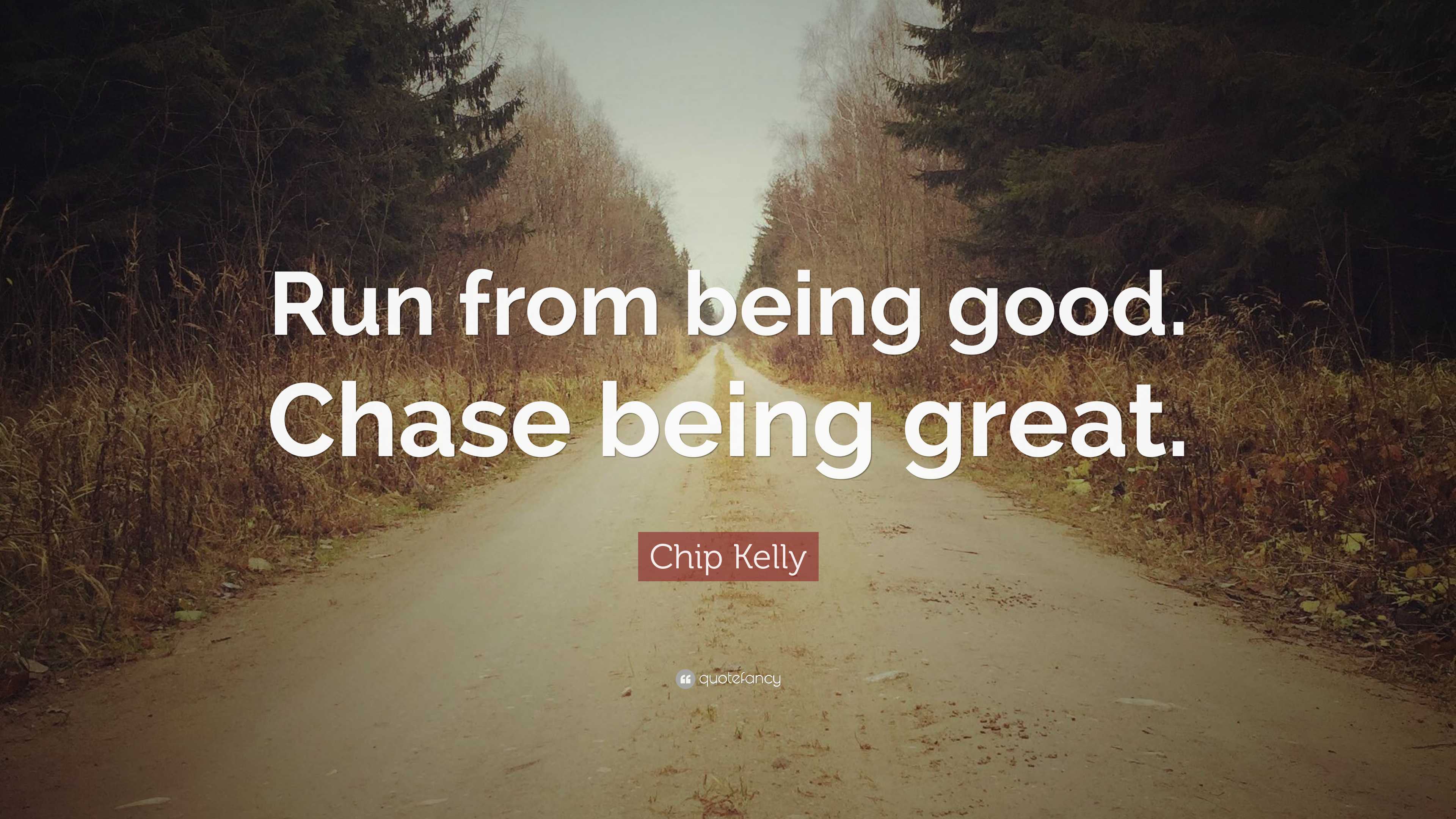 Chip Kelly Quote: “Run from being good. Chase being great.”