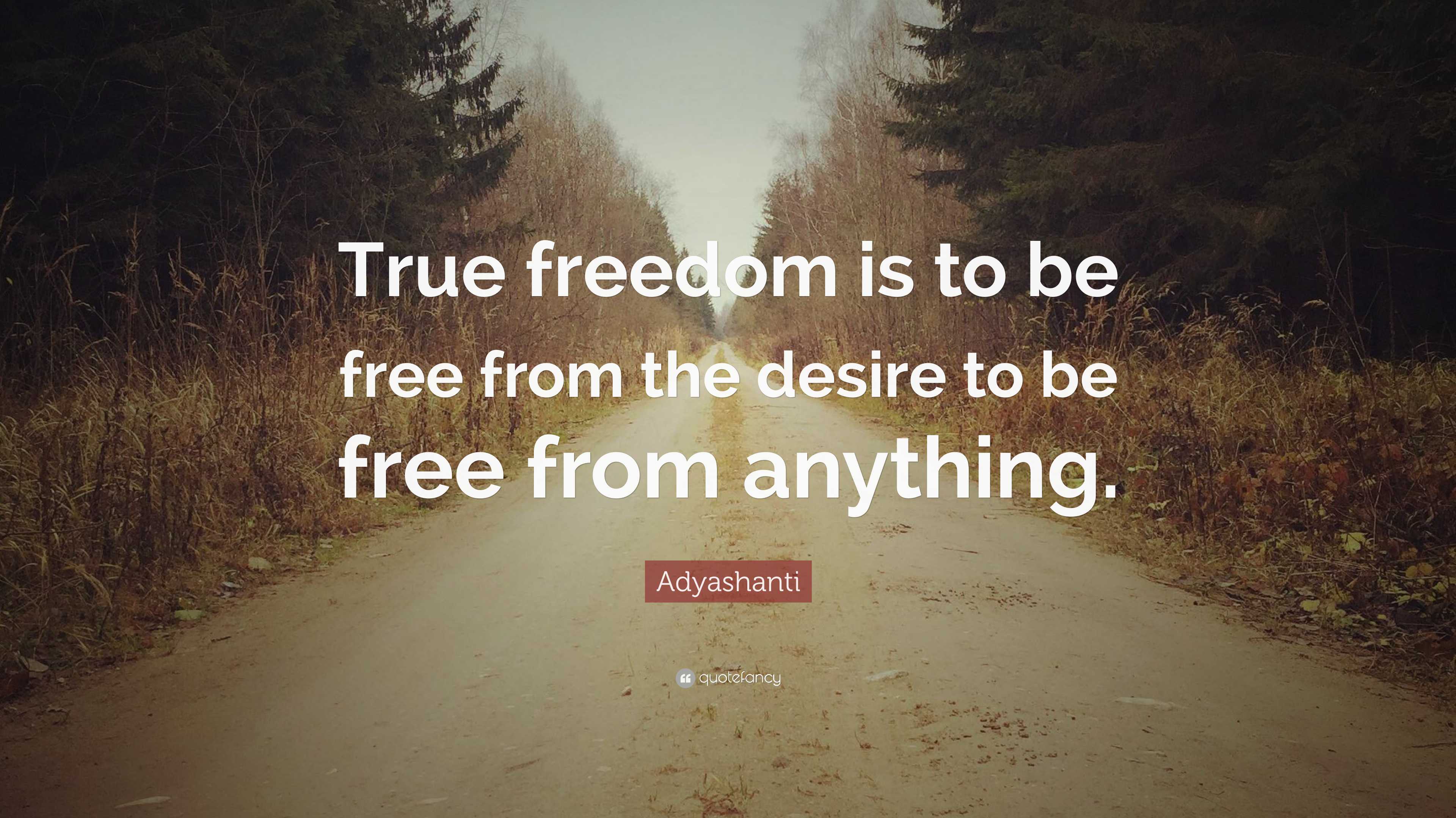Adyashanti Quote: “True freedom is to be free from the desire to be ...