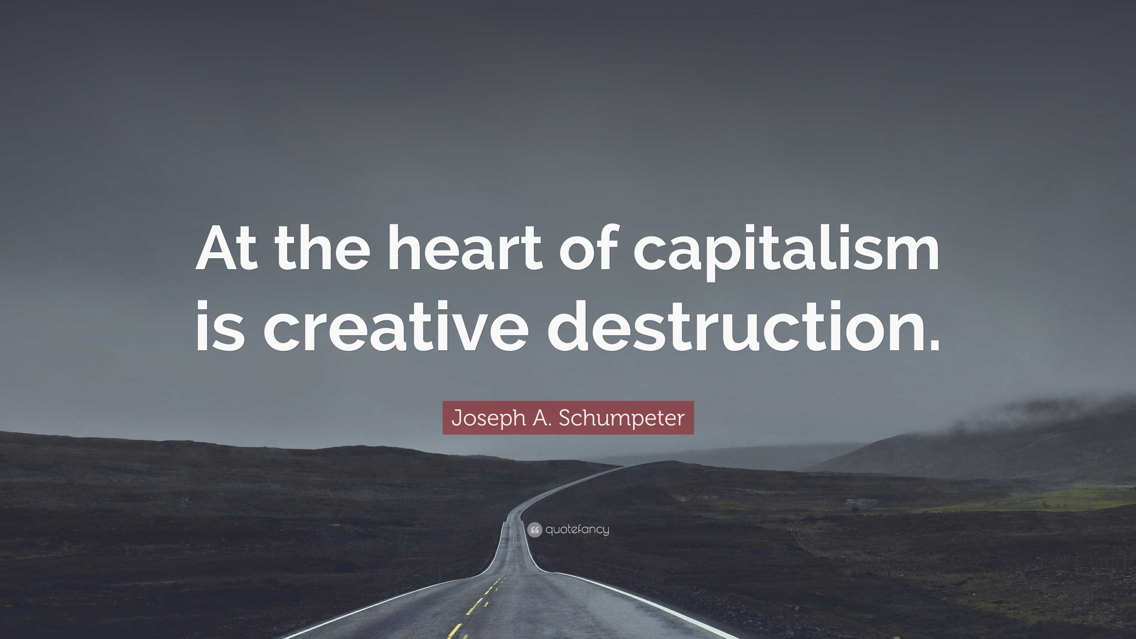 Joseph A. Schumpeter Quote: “At the heart of capitalism is creative ...