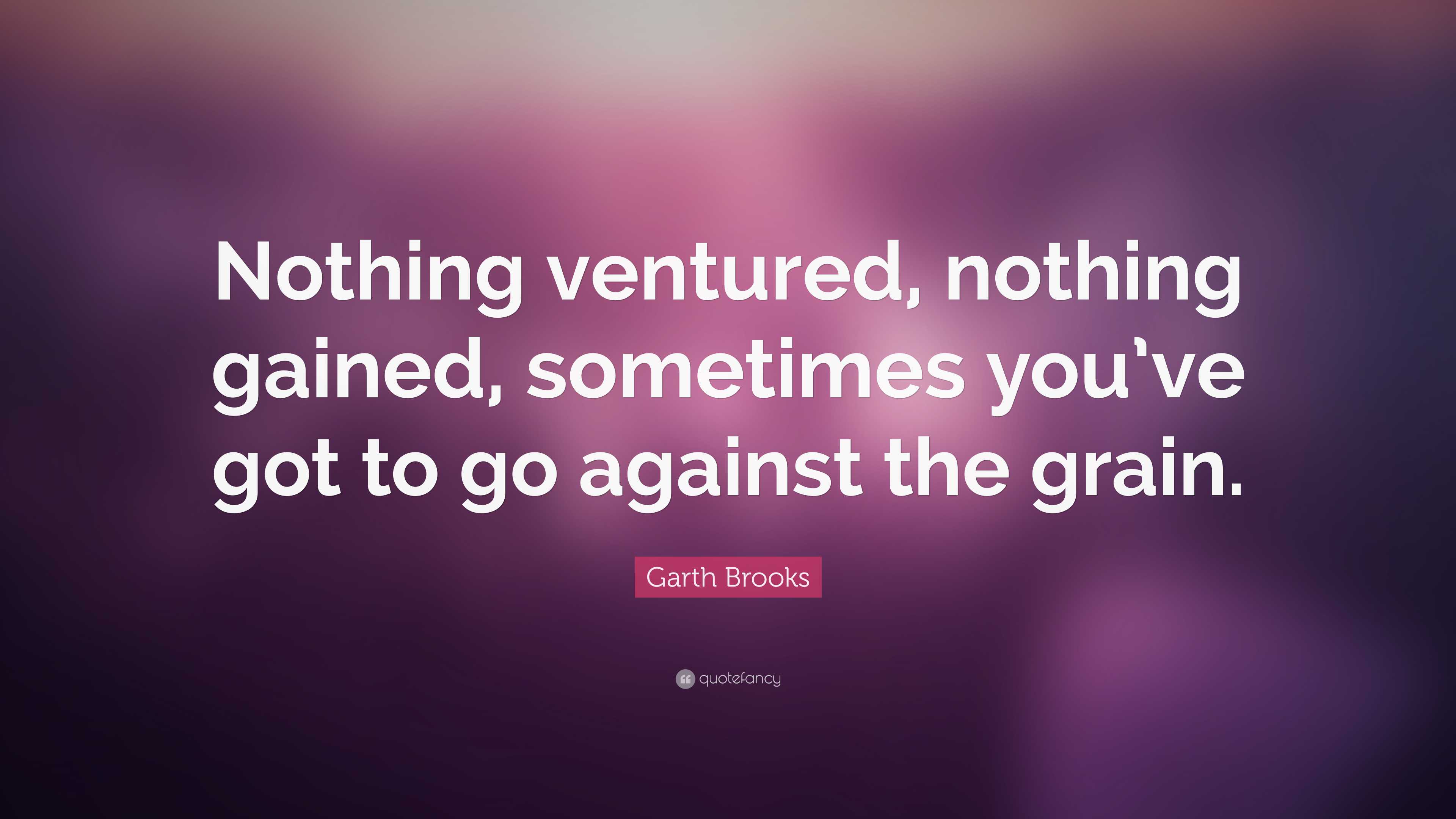 Garth Brooks Quote: “Nothing ventured, nothing gained, sometimes you’ve ...