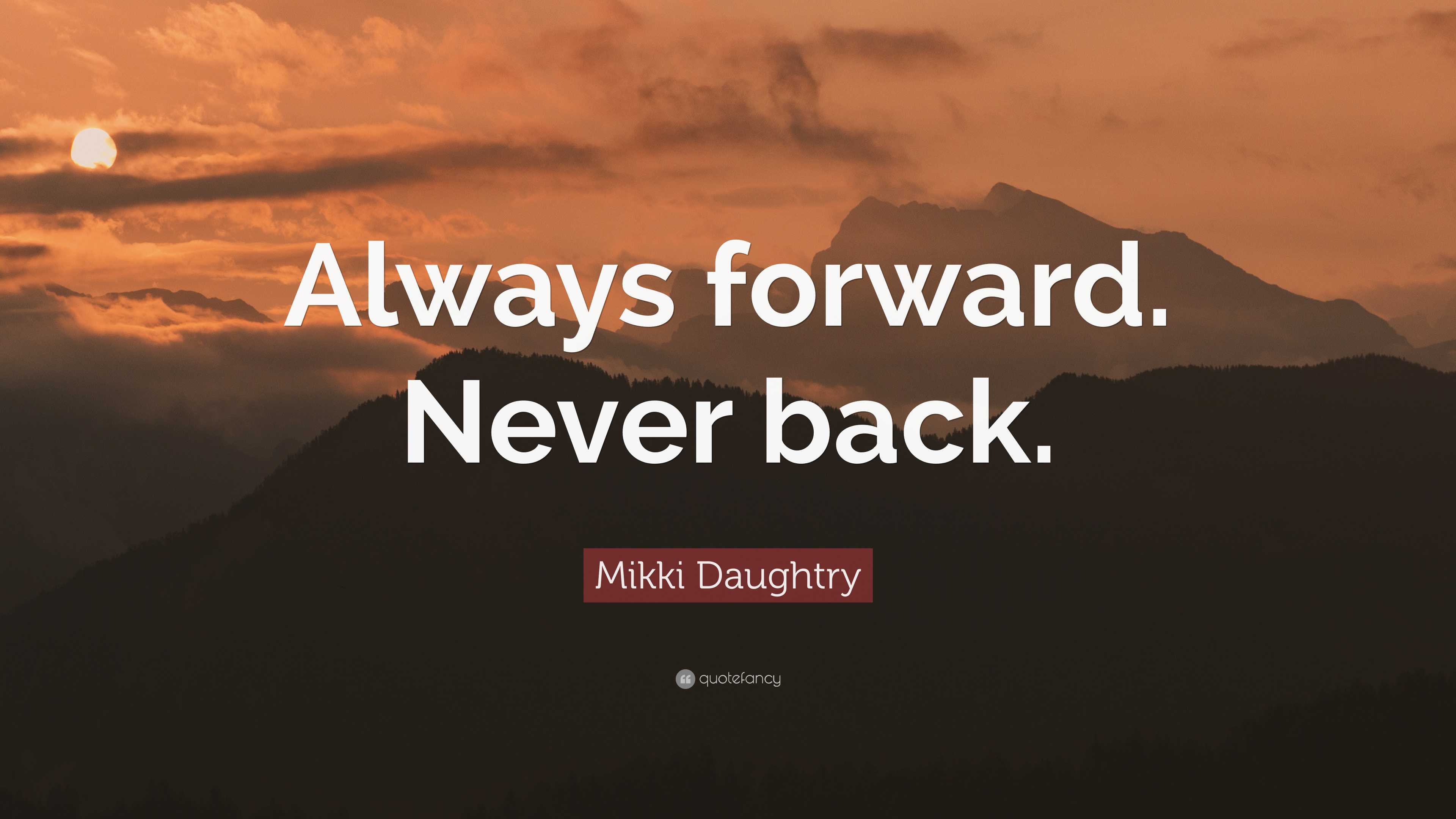 Mikki Daughtry Quote: “Always forward. Never back.”