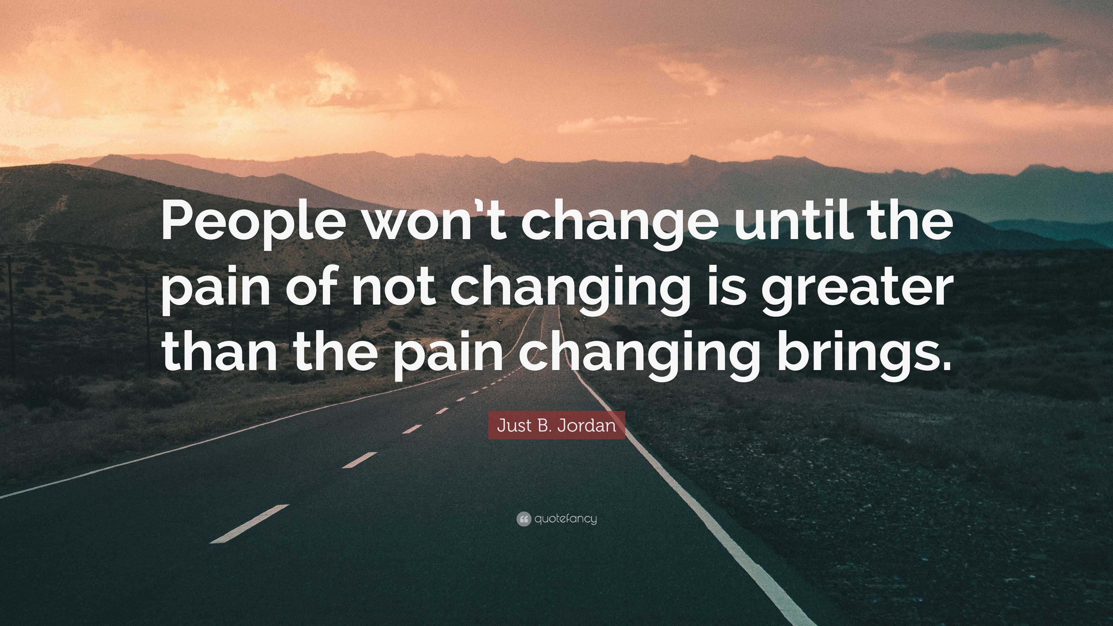 Just B. Jordan Quote: “People won’t change until the pain of not ...