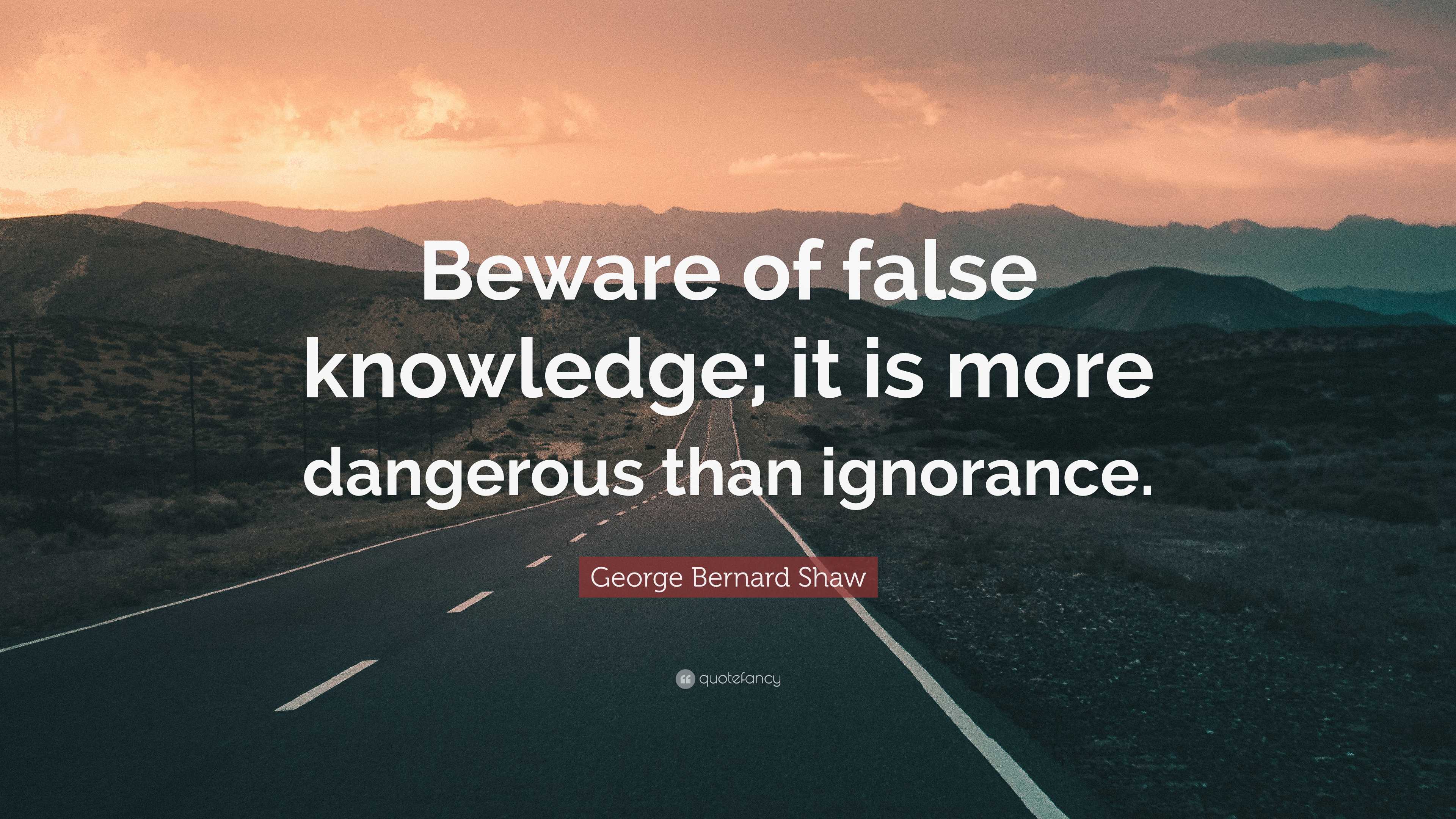 George Bernard Shaw Quote: “Beware of false knowledge; it is more ...
