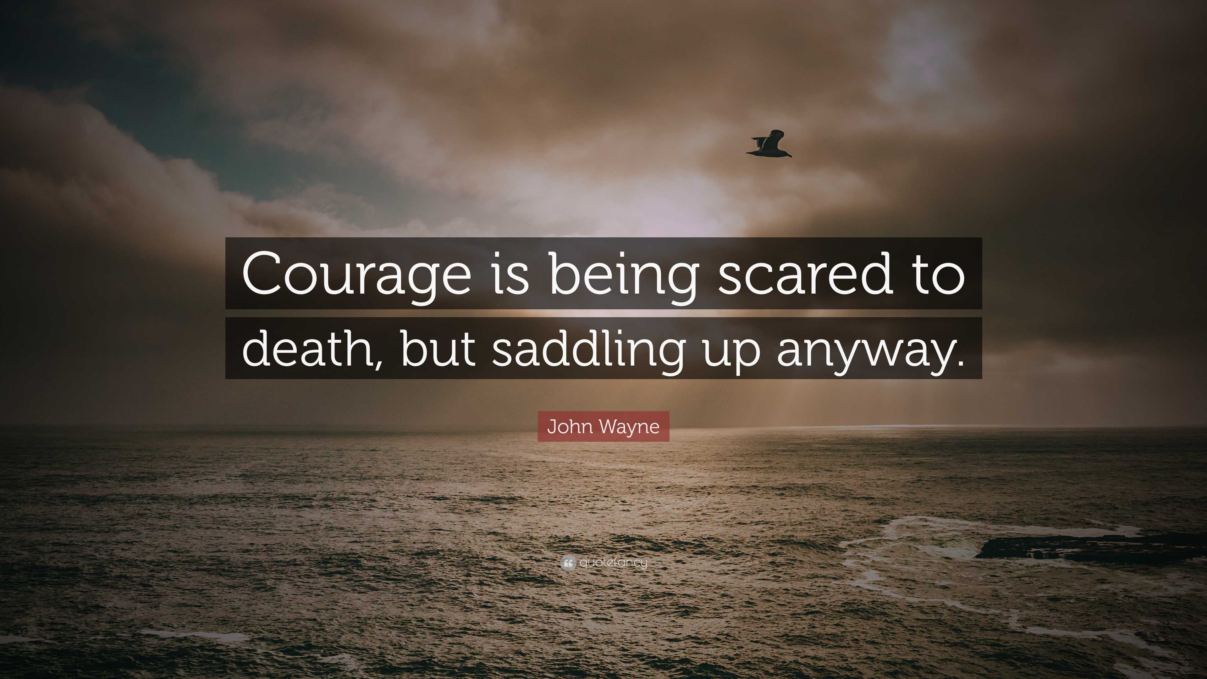 John Wayne Quote: “Courage is being scared to death, but saddling up ...