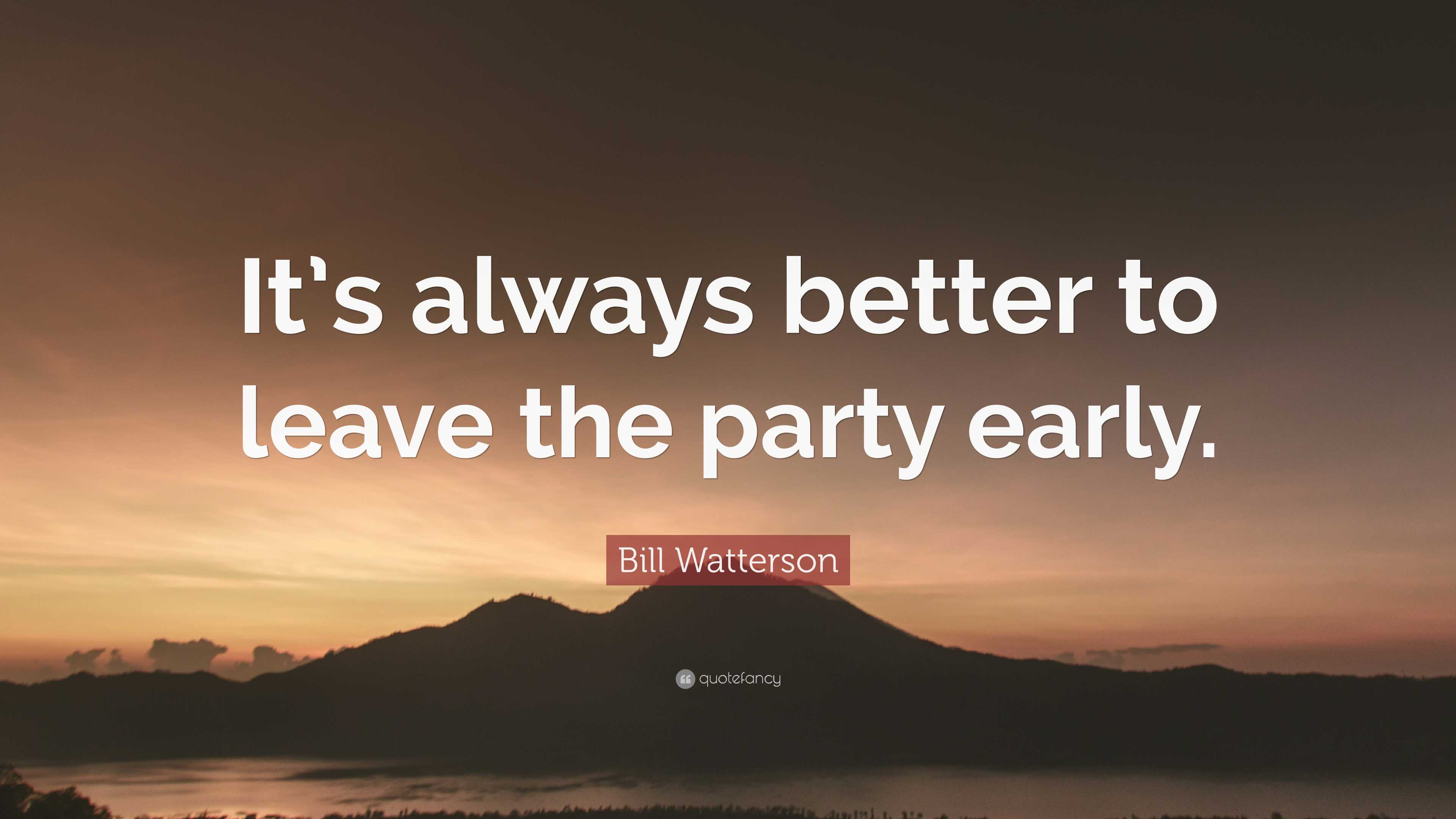 Bill Watterson Quote: “It’s always better to leave the party early.”