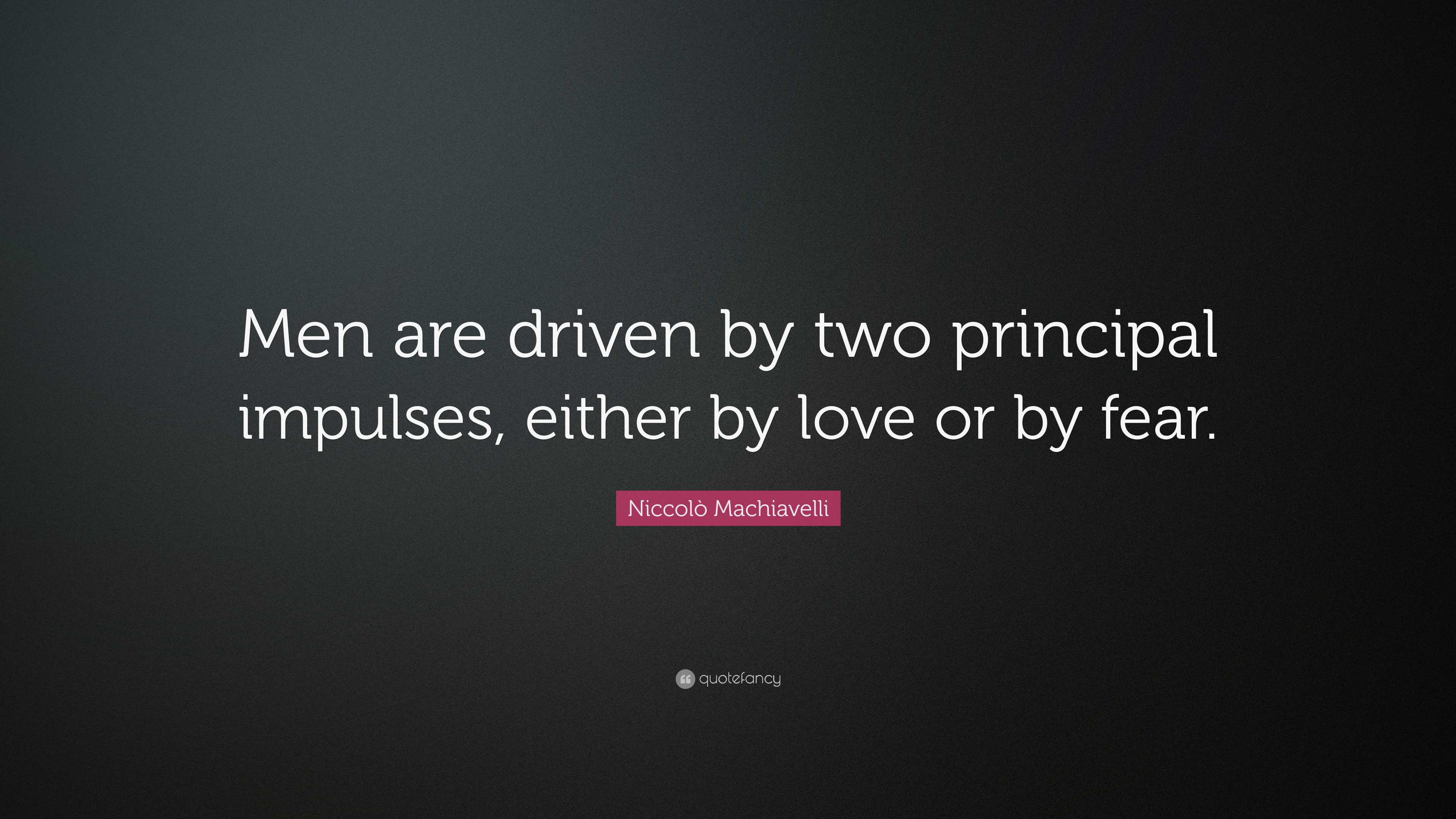 Niccolò Machiavelli Quote: “Men are driven by two principal impulses ...