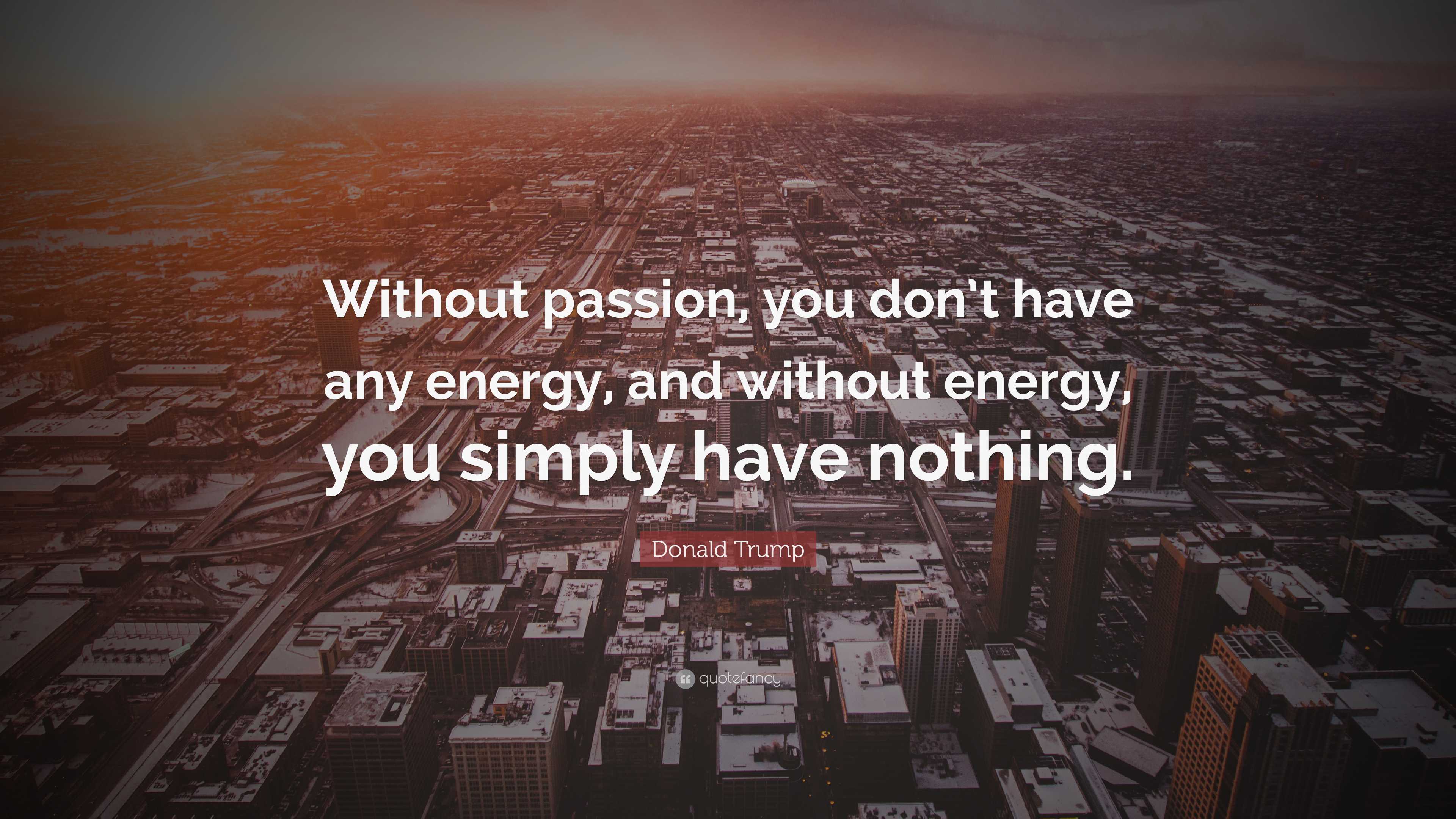 Donald Trump Quote: “Without passion, you don’t have any energy, and ...