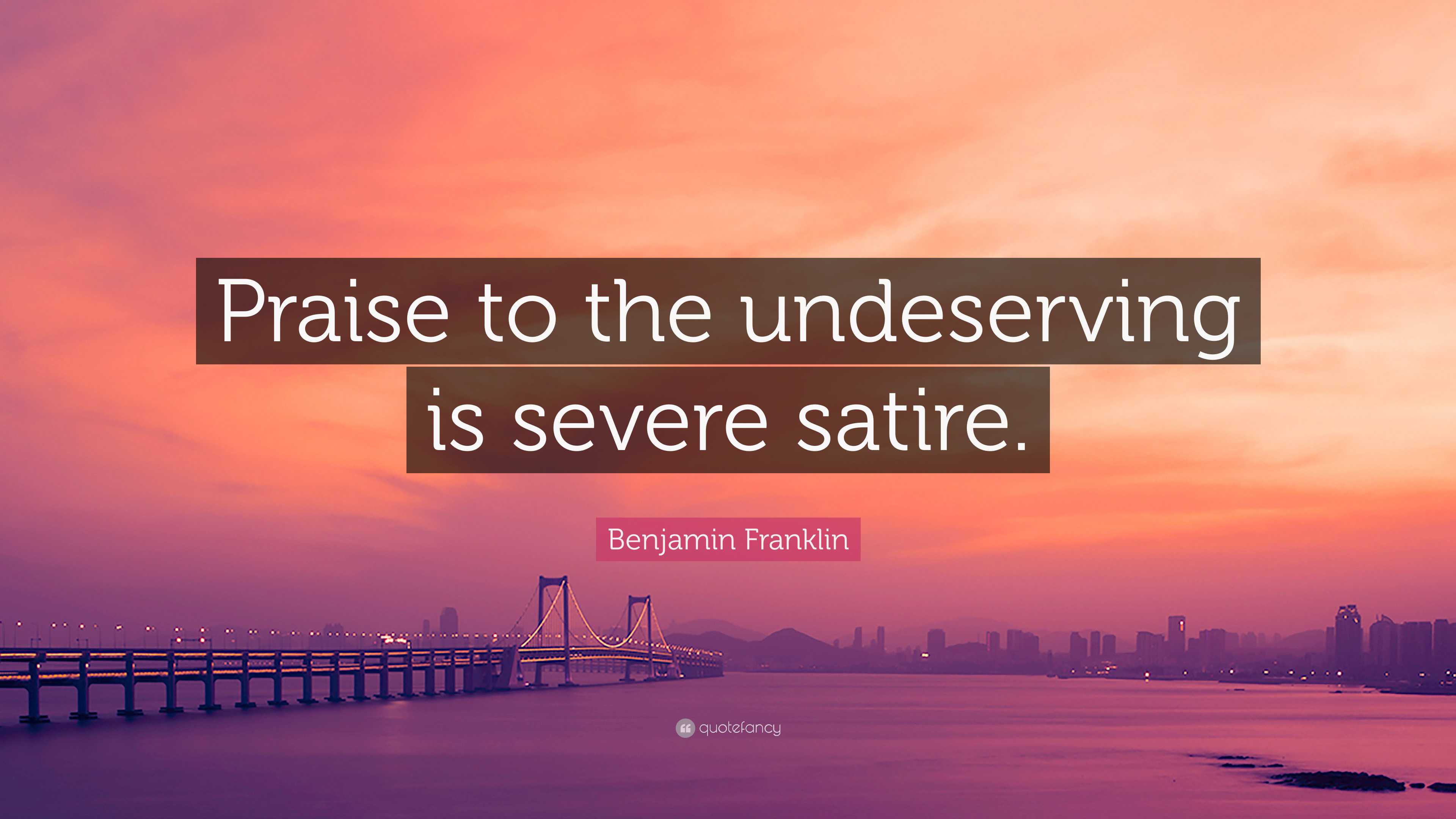 Benjamin Franklin Quote: “Praise to the undeserving is severe satire.”