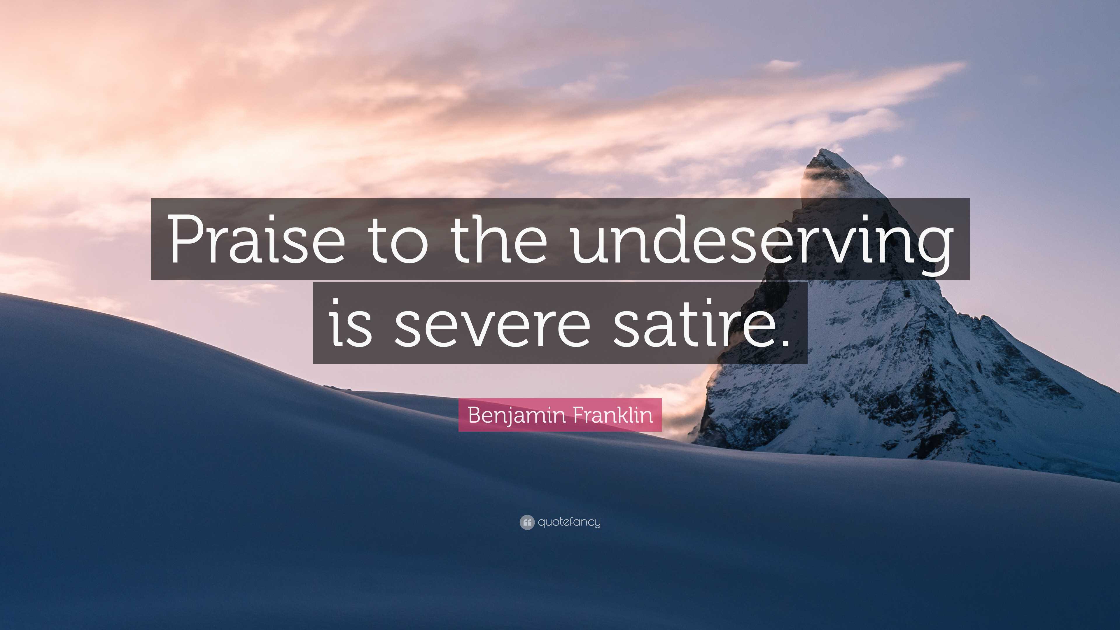 Benjamin Franklin Quote: “Praise to the undeserving is severe satire.”