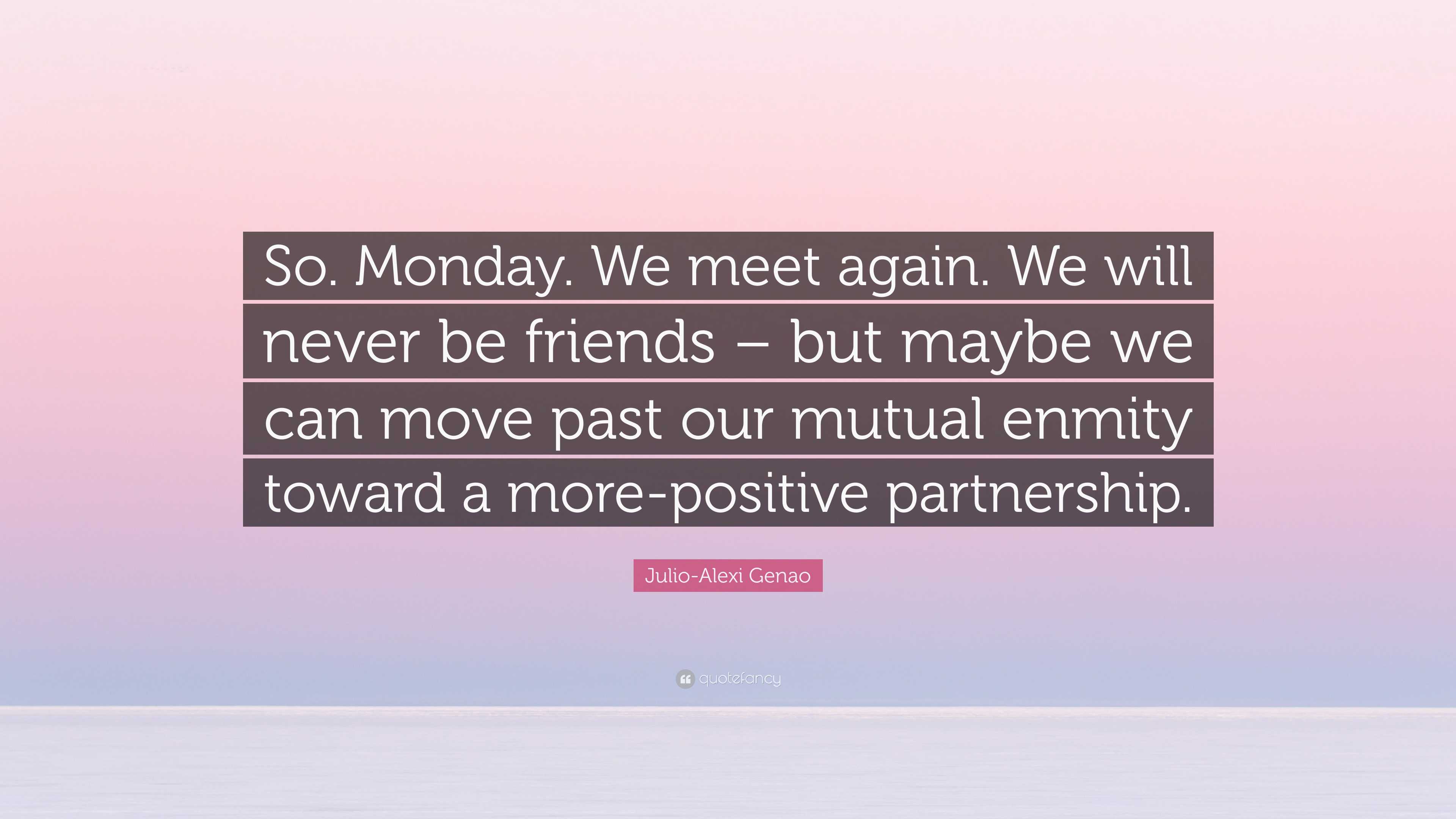 Julio-Alexi Genao Quote: “So. Monday. We meet again. We will never be ...