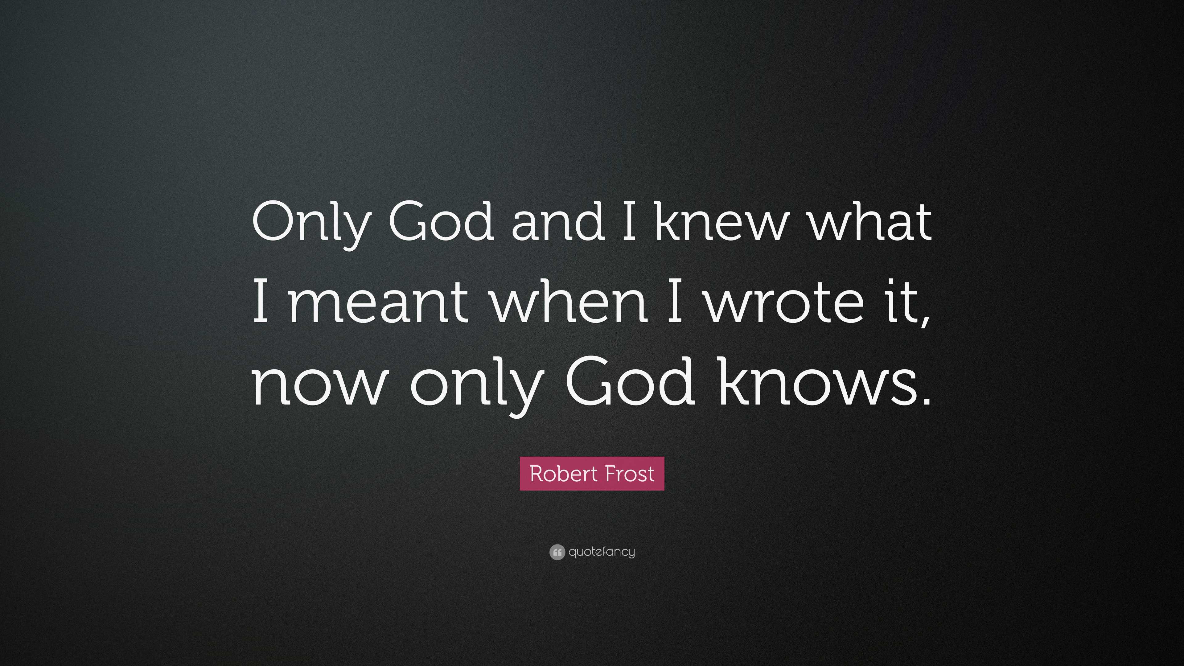 Robert Frost Quote: “Only God and I knew what I meant when I wrote it ...