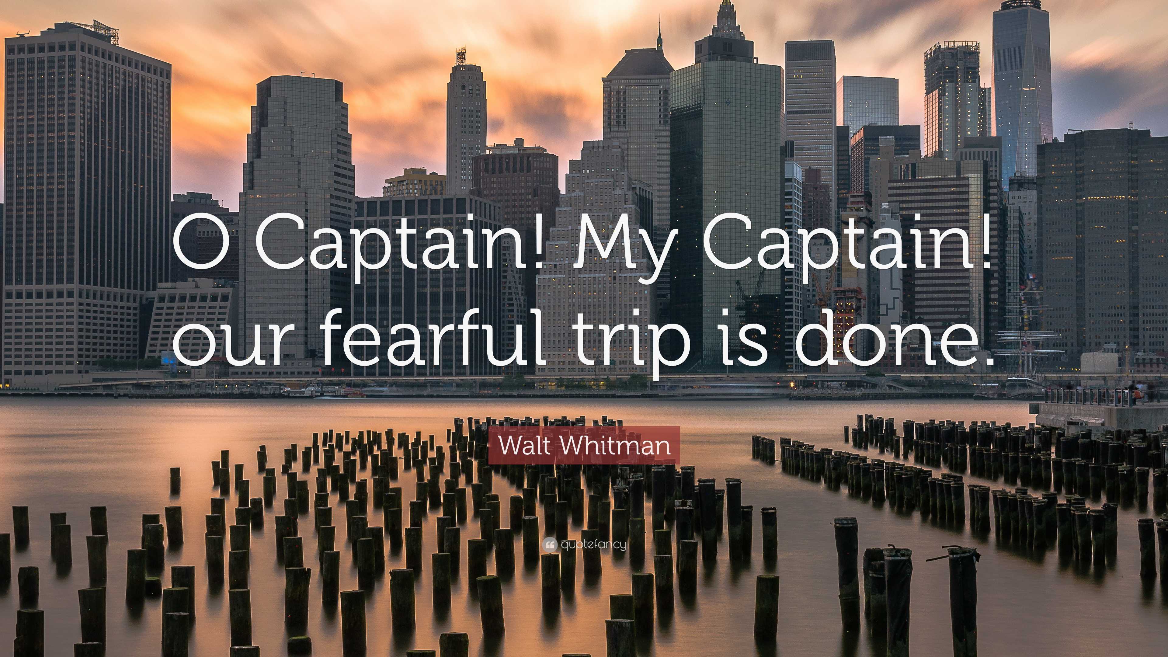 Walt Whitman Quote: “O Captain! My Captain! our fearful trip is done.”