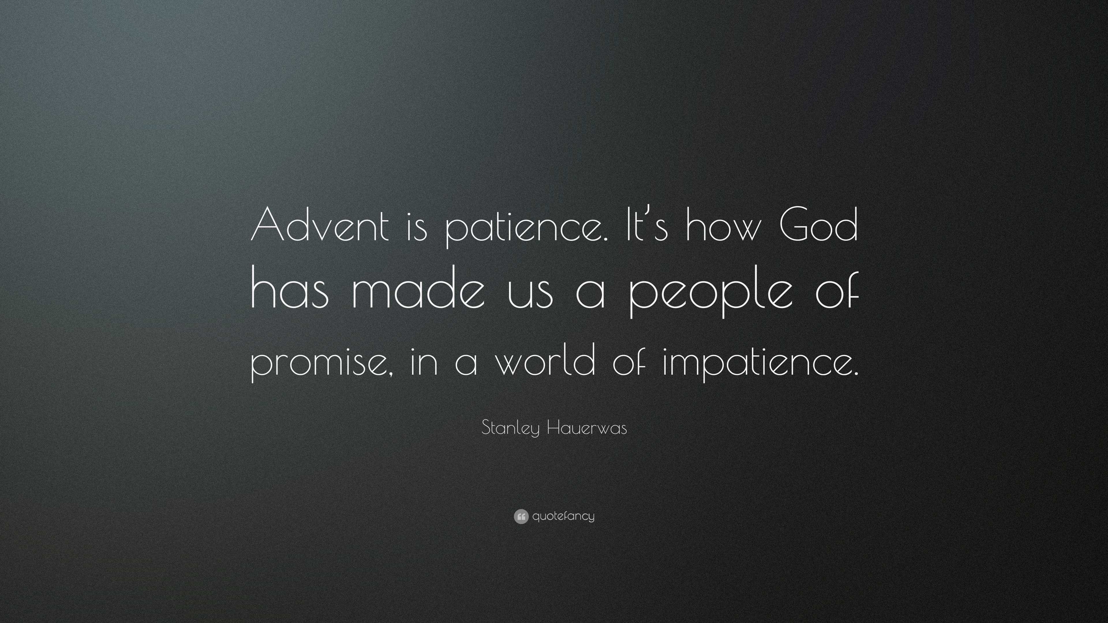 Stanley Hauerwas Quote: “Advent is patience. It’s how God has made us a ...