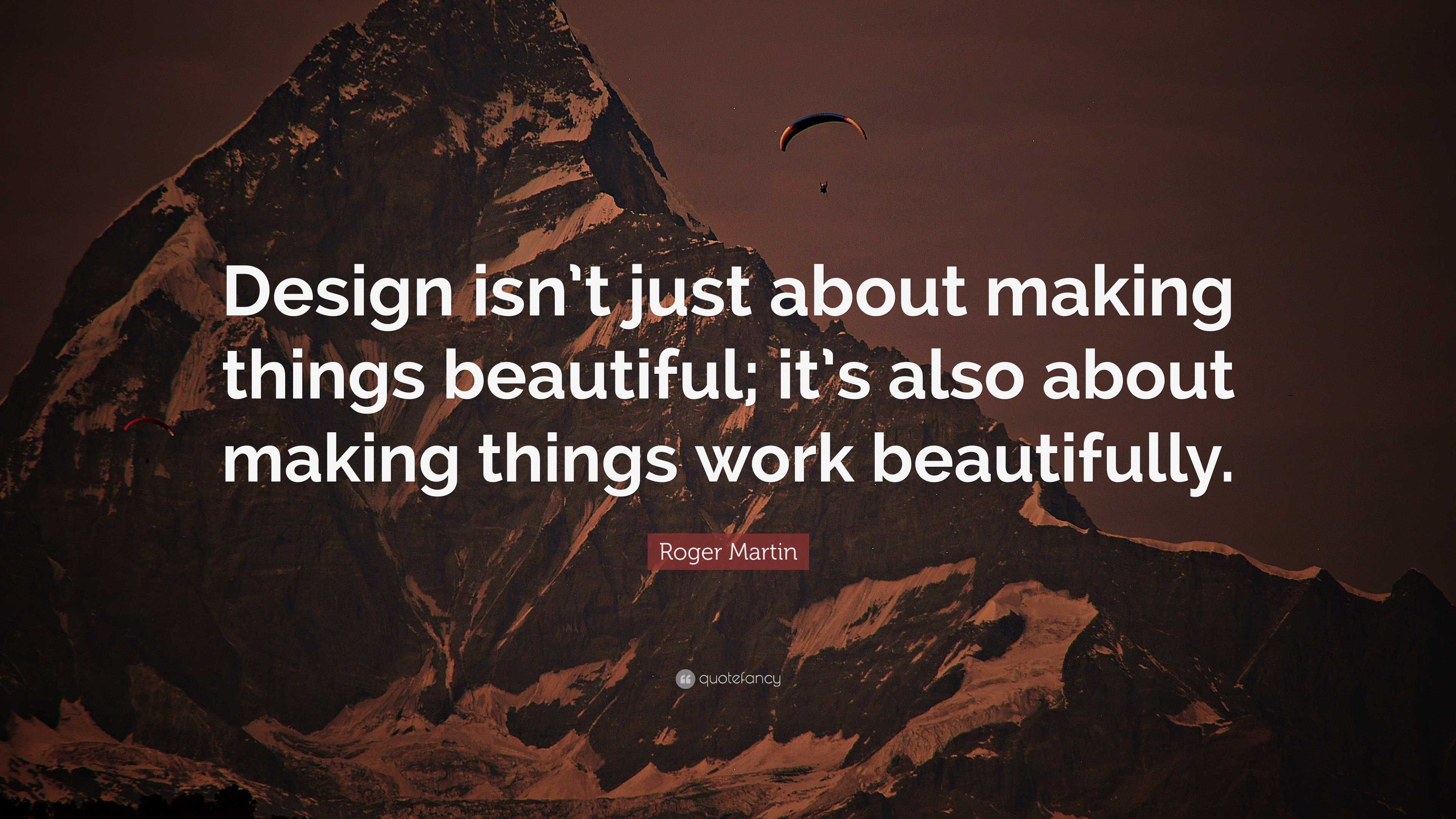 Roger Martin Quote: “Design isn’t just about making things beautiful ...
