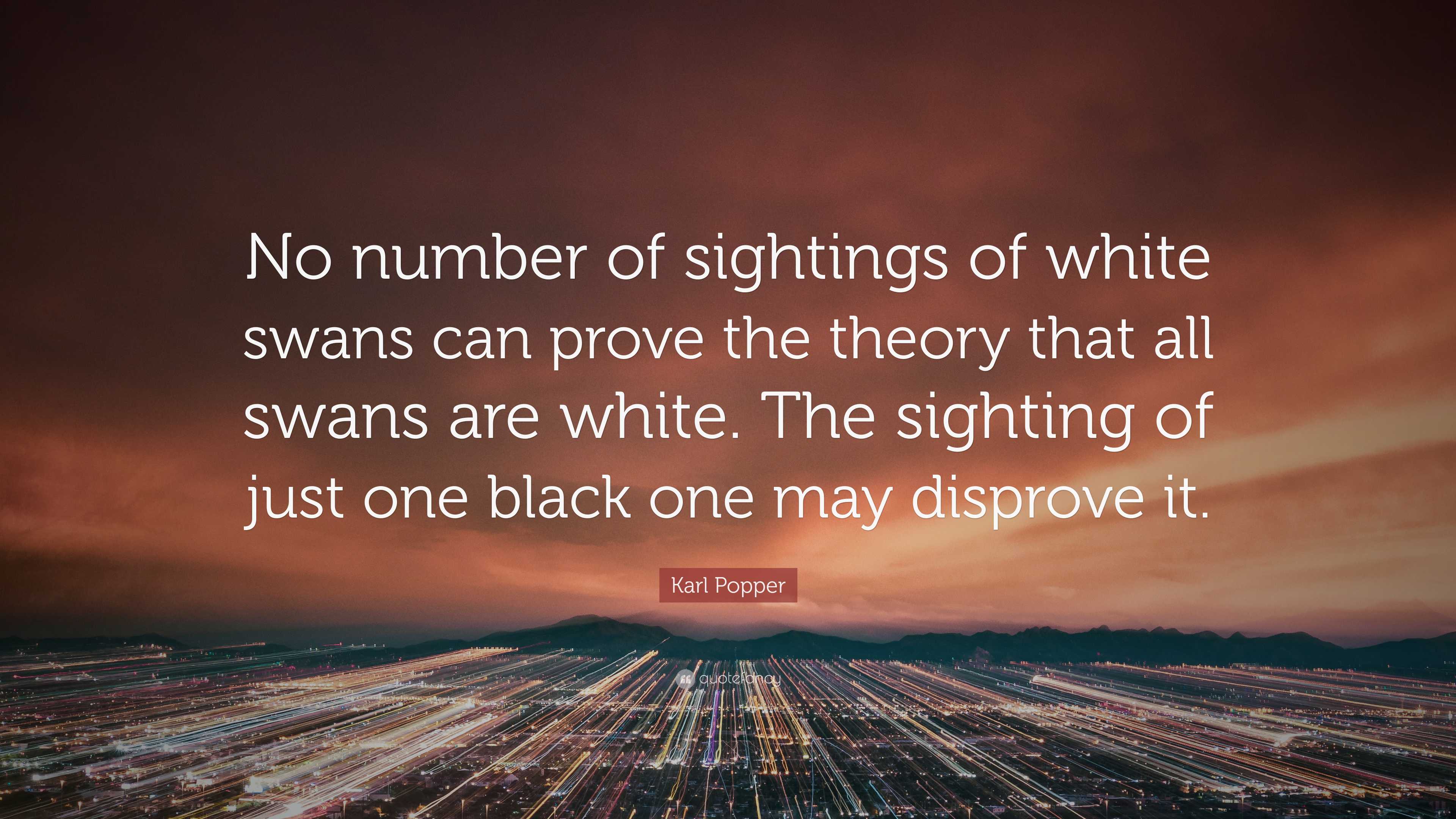 Karl Popper Quote: “No number of sightings of white swans can prove the ...