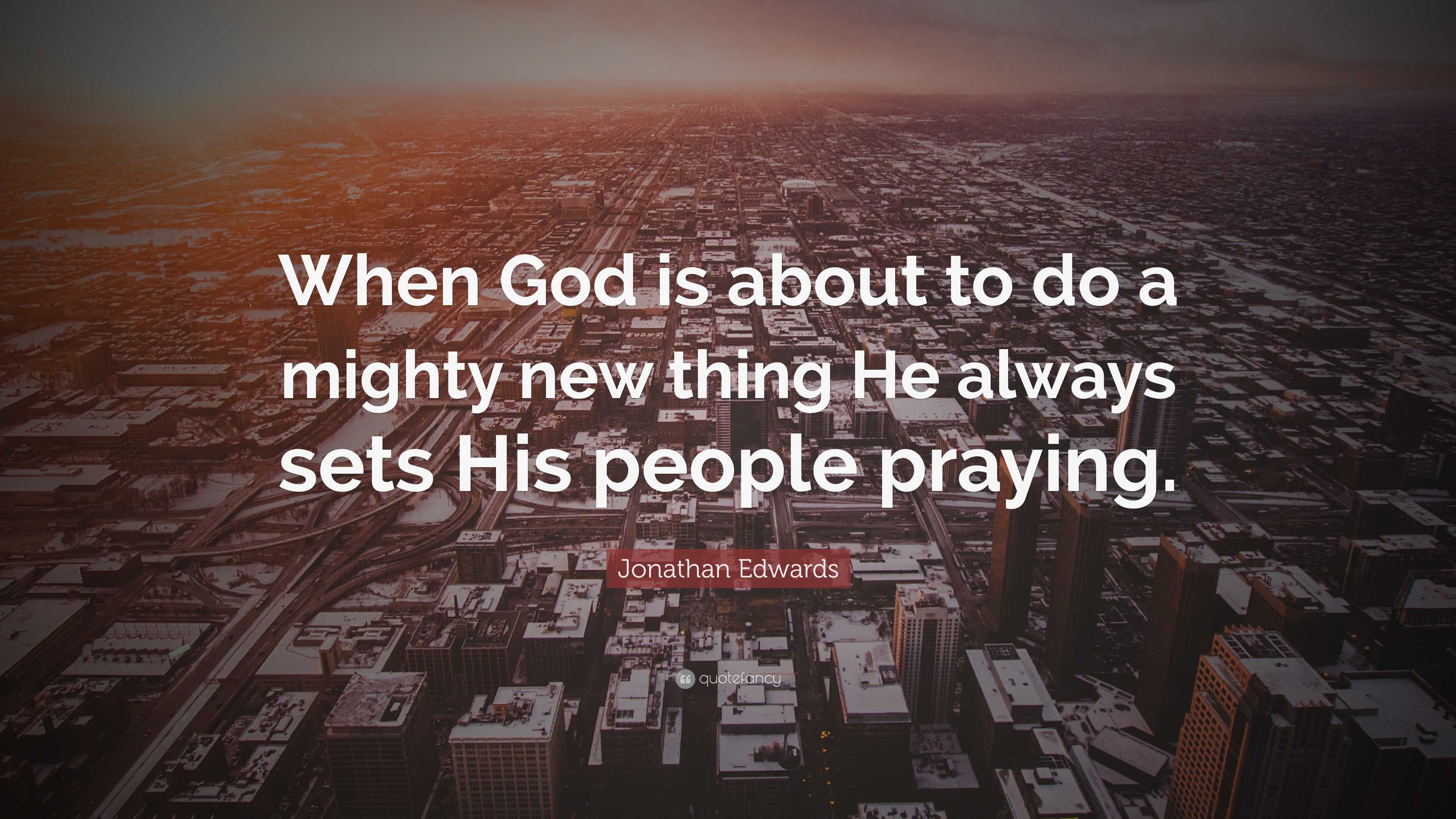 Jonathan Edwards Quote: “When God is about to do a mighty new thing He ...