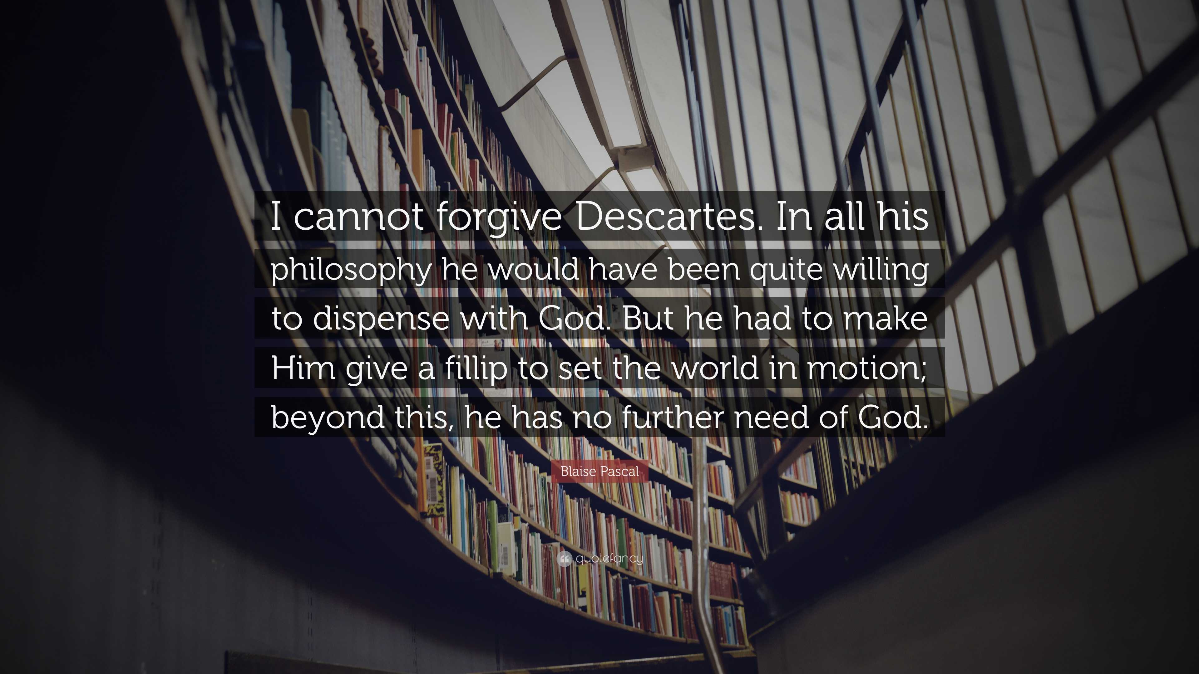 Blaise Pascal Quote: “I cannot forgive Descartes. In all his philosophy ...