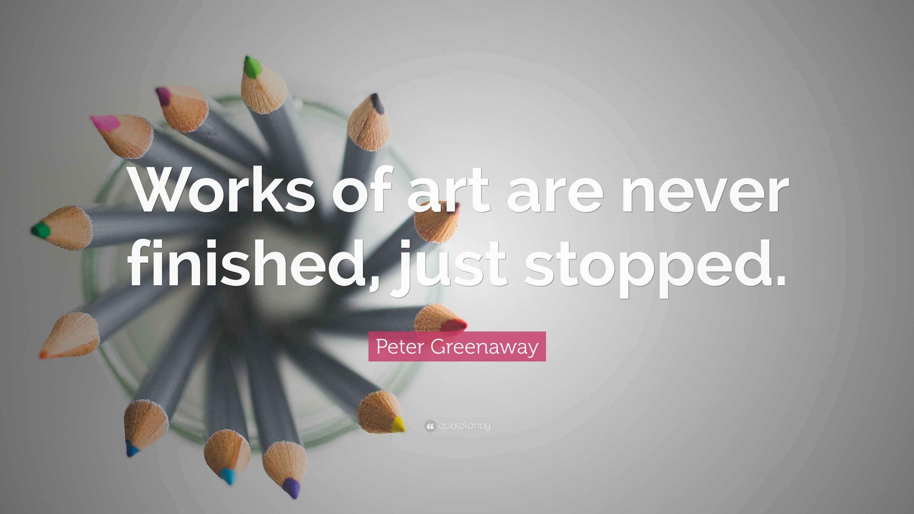 Peter Greenaway Quote: “Works of art are never finished, just stopped.”