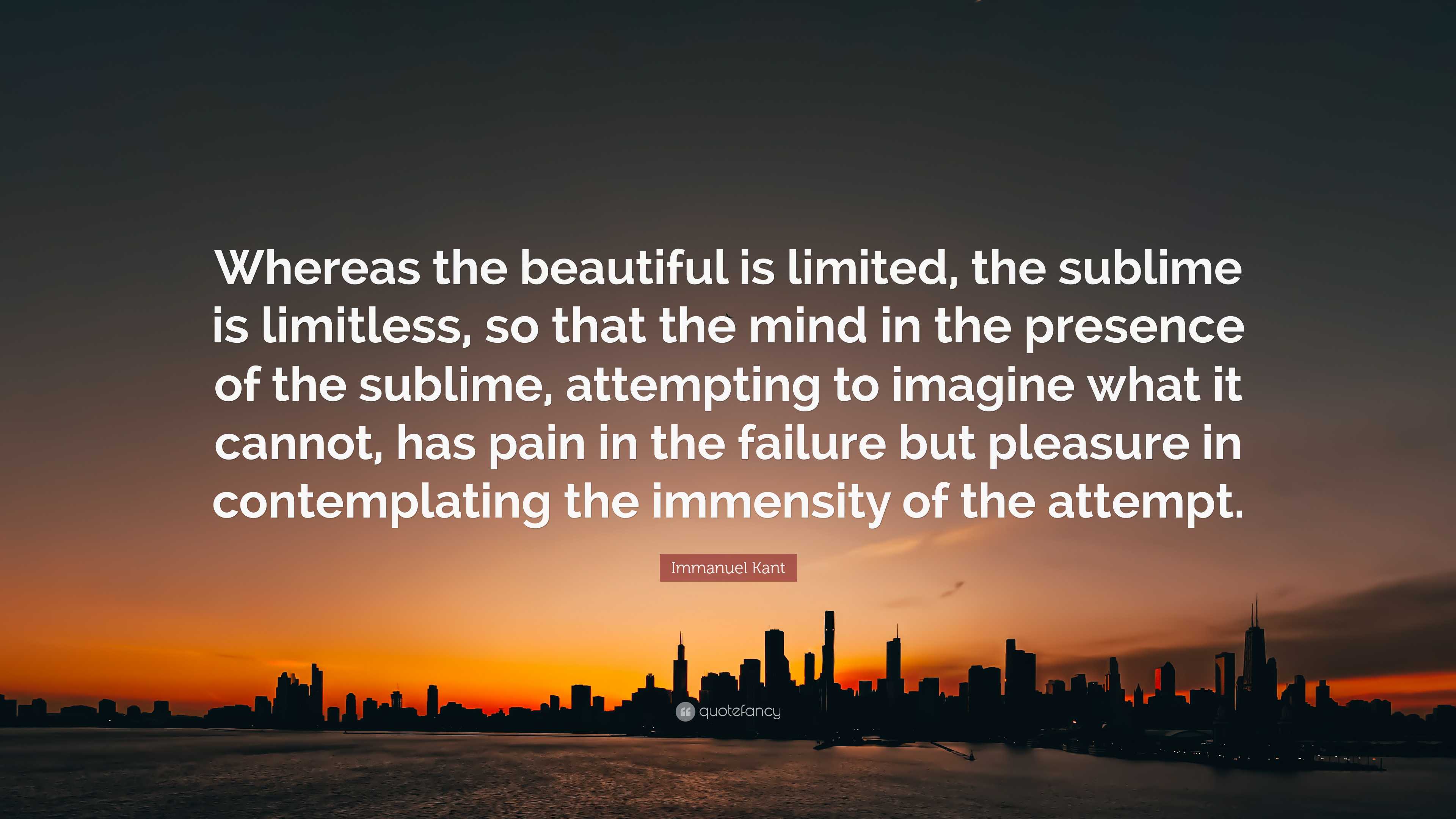 Immanuel Kant Quote: “Whereas the beautiful is limited, the sublime is ...