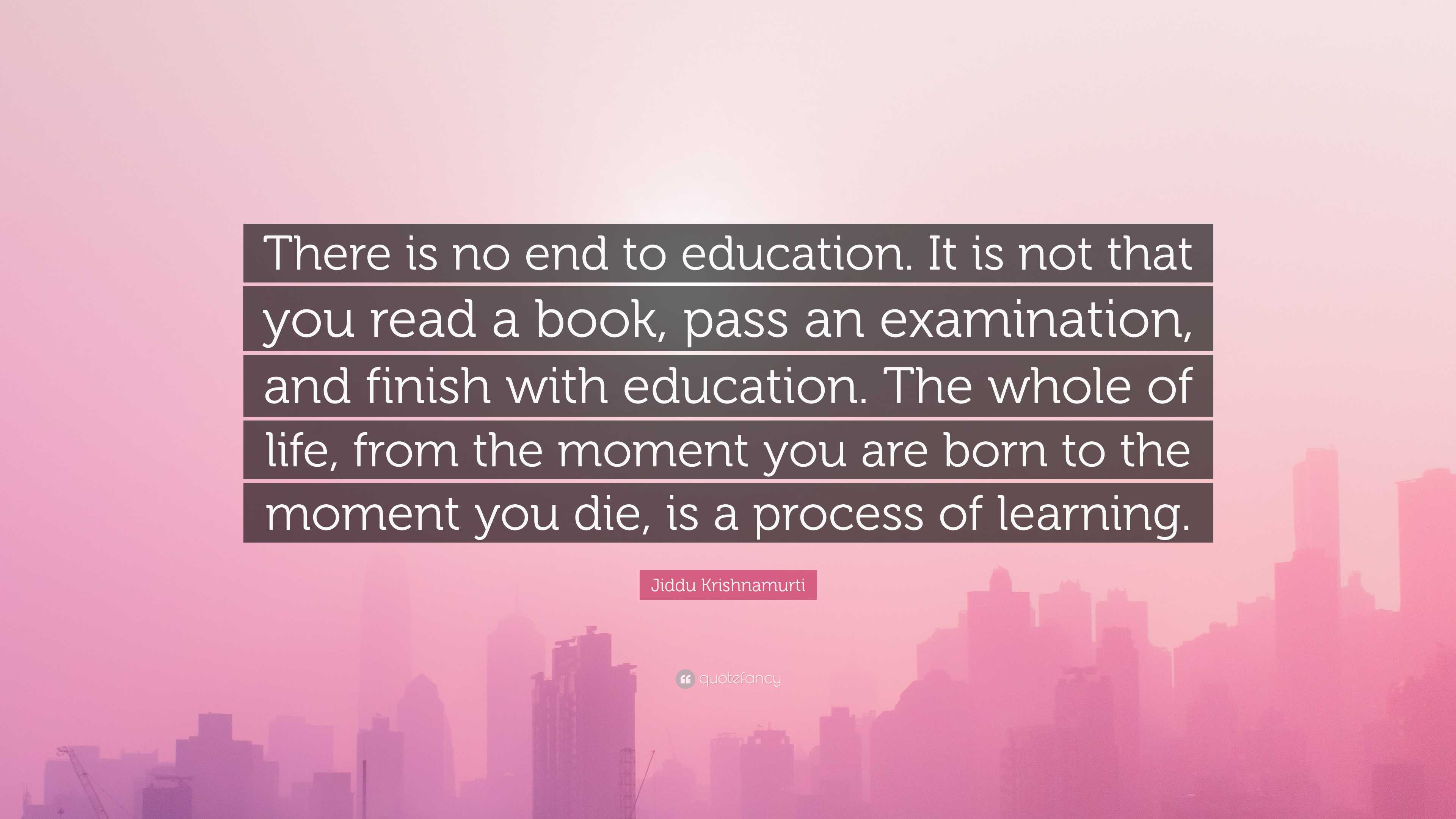 Jiddu Krishnamurti Quote: “There is no end to education. It is not that ...
