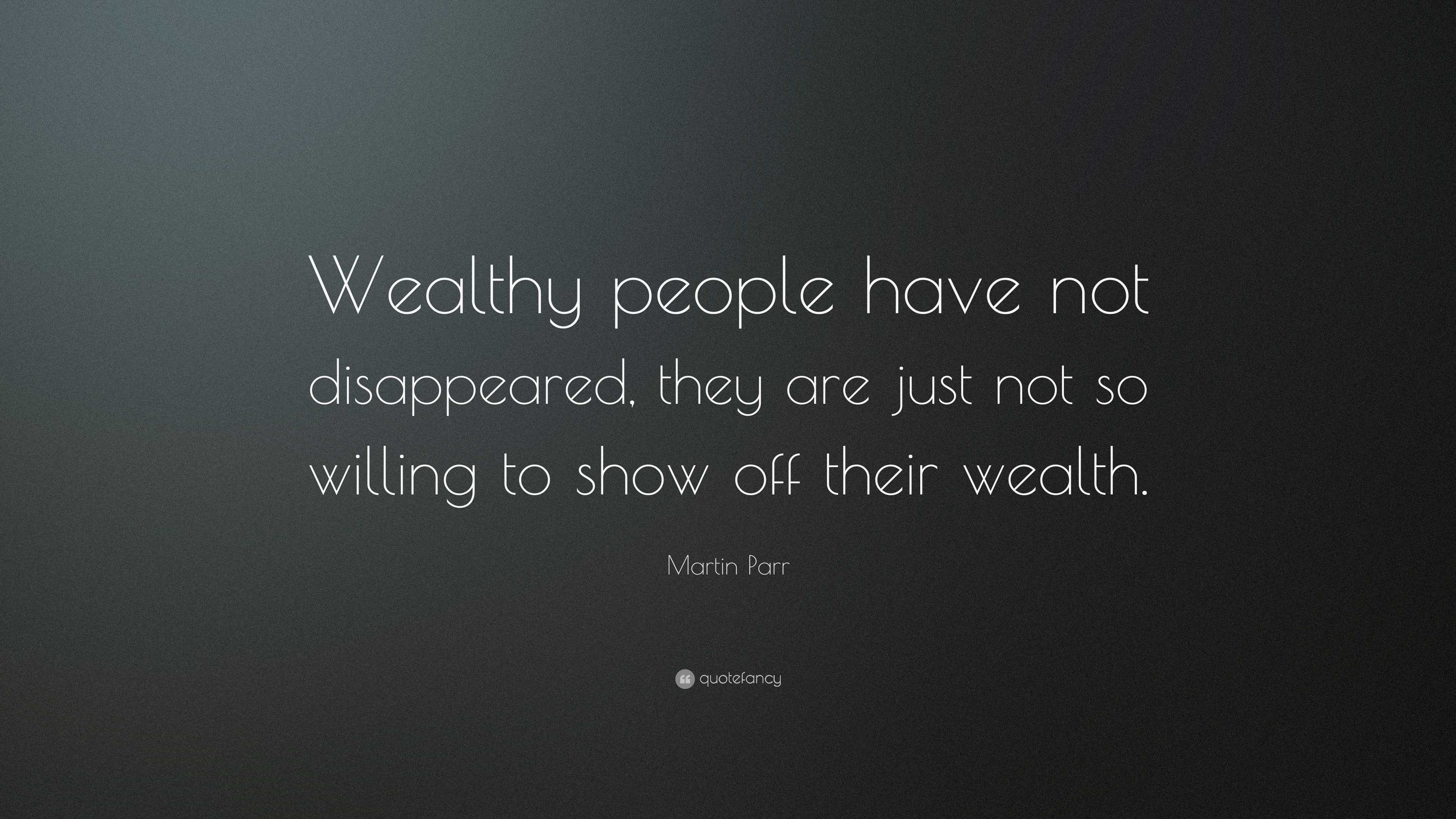 Martin Parr Quote: “Wealthy people have not disappeared, they are just ...