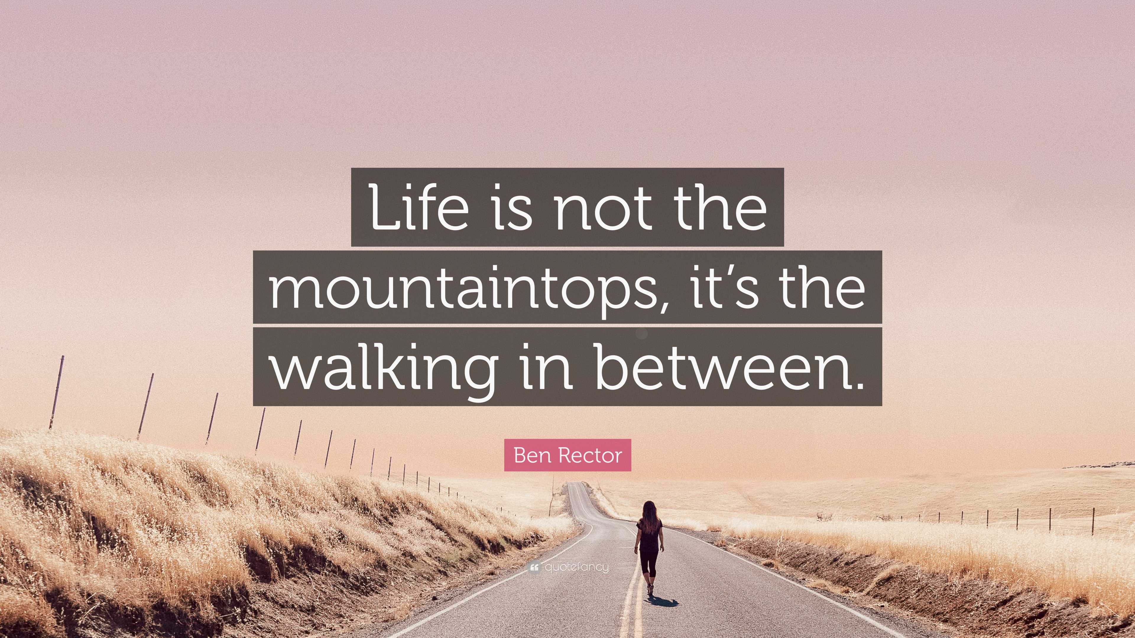 Ben Rector Quote: “Life is not the mountaintops, it’s the walking in ...