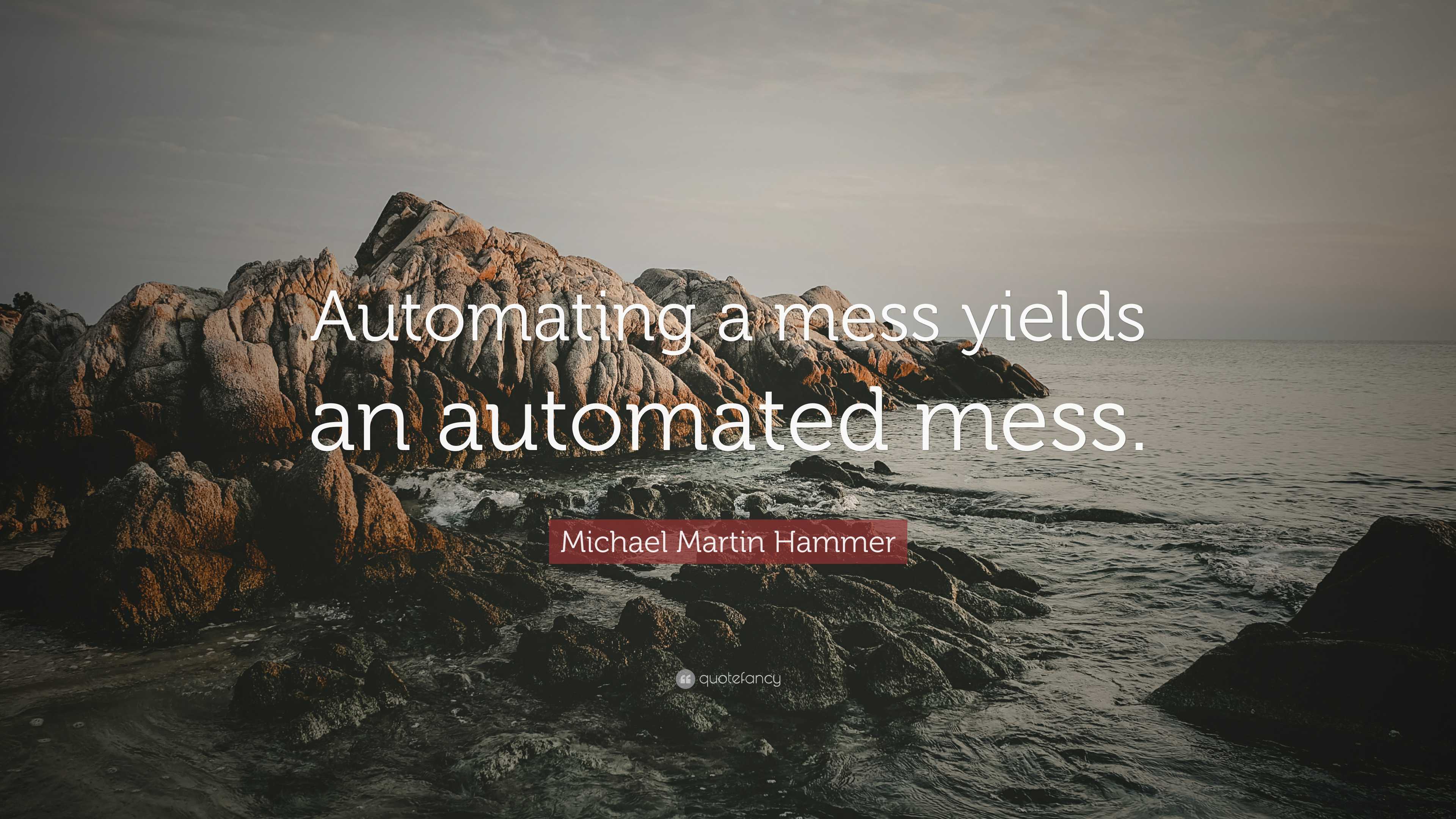 Michael Martin Hammer Quote: “Automating a mess yields an automated mess.”