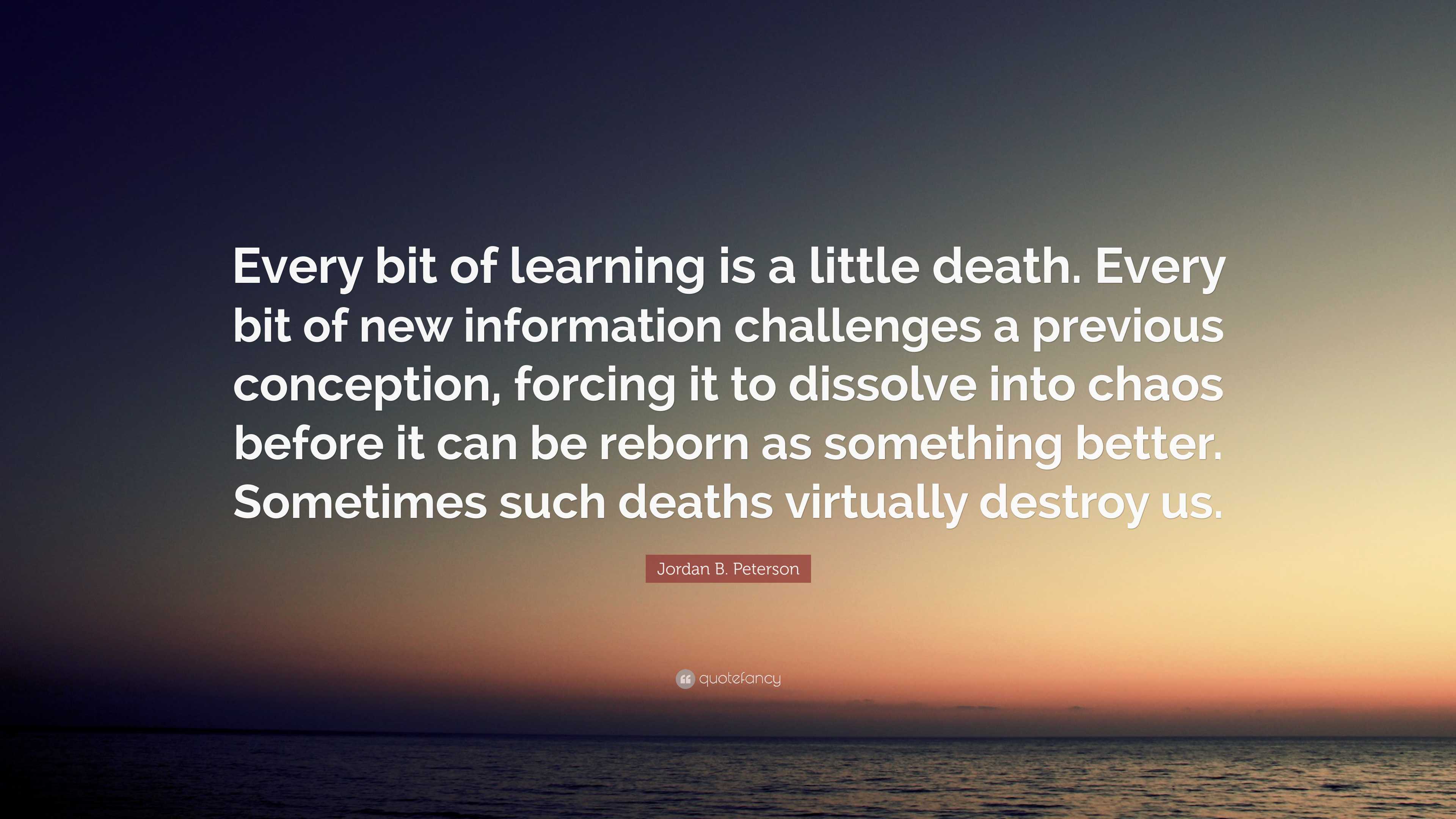 Jordan B. Peterson Quote: “Every bit of learning is a little death ...