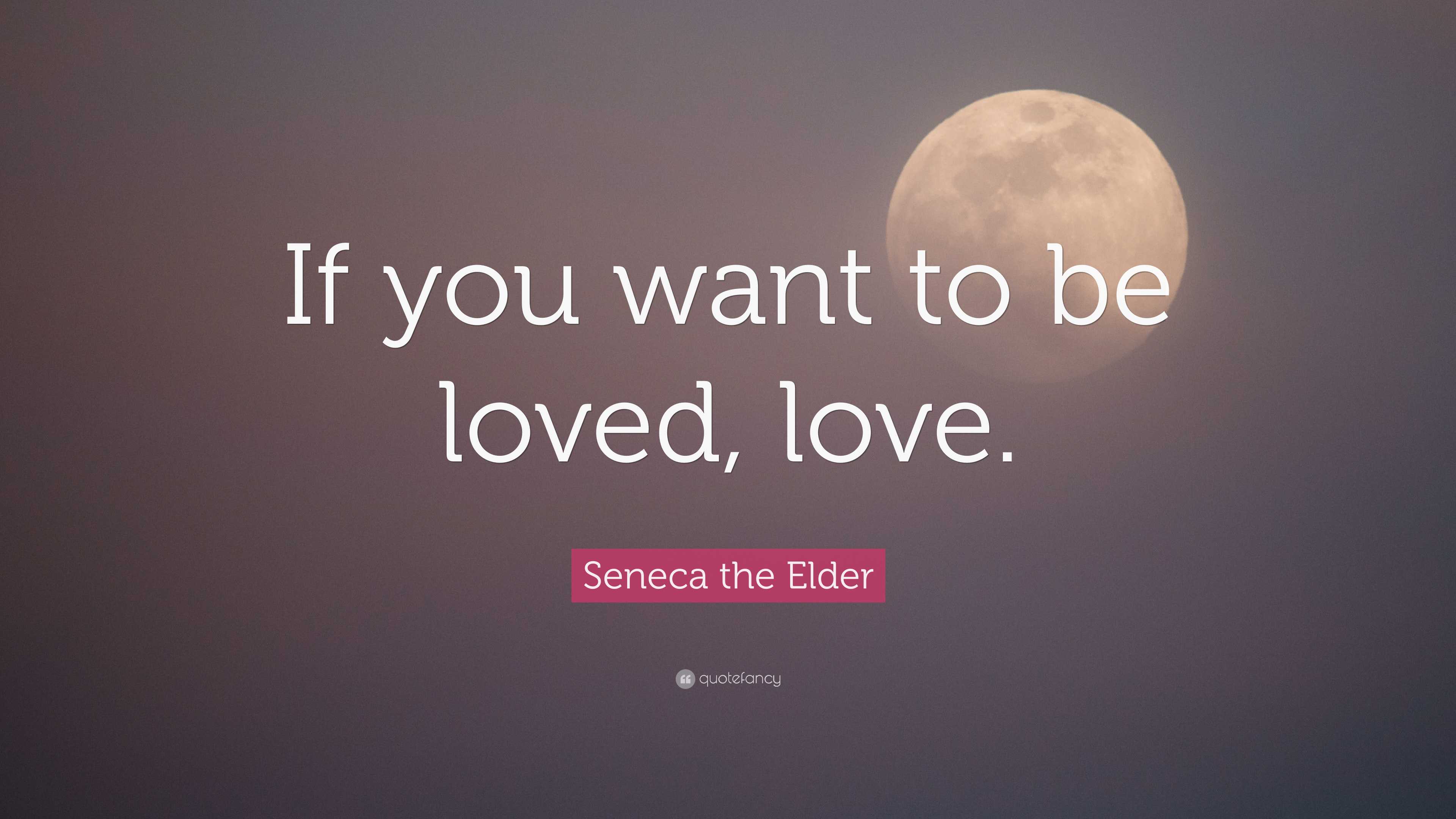 Seneca the Elder Quote: “If you want to be loved, love.”