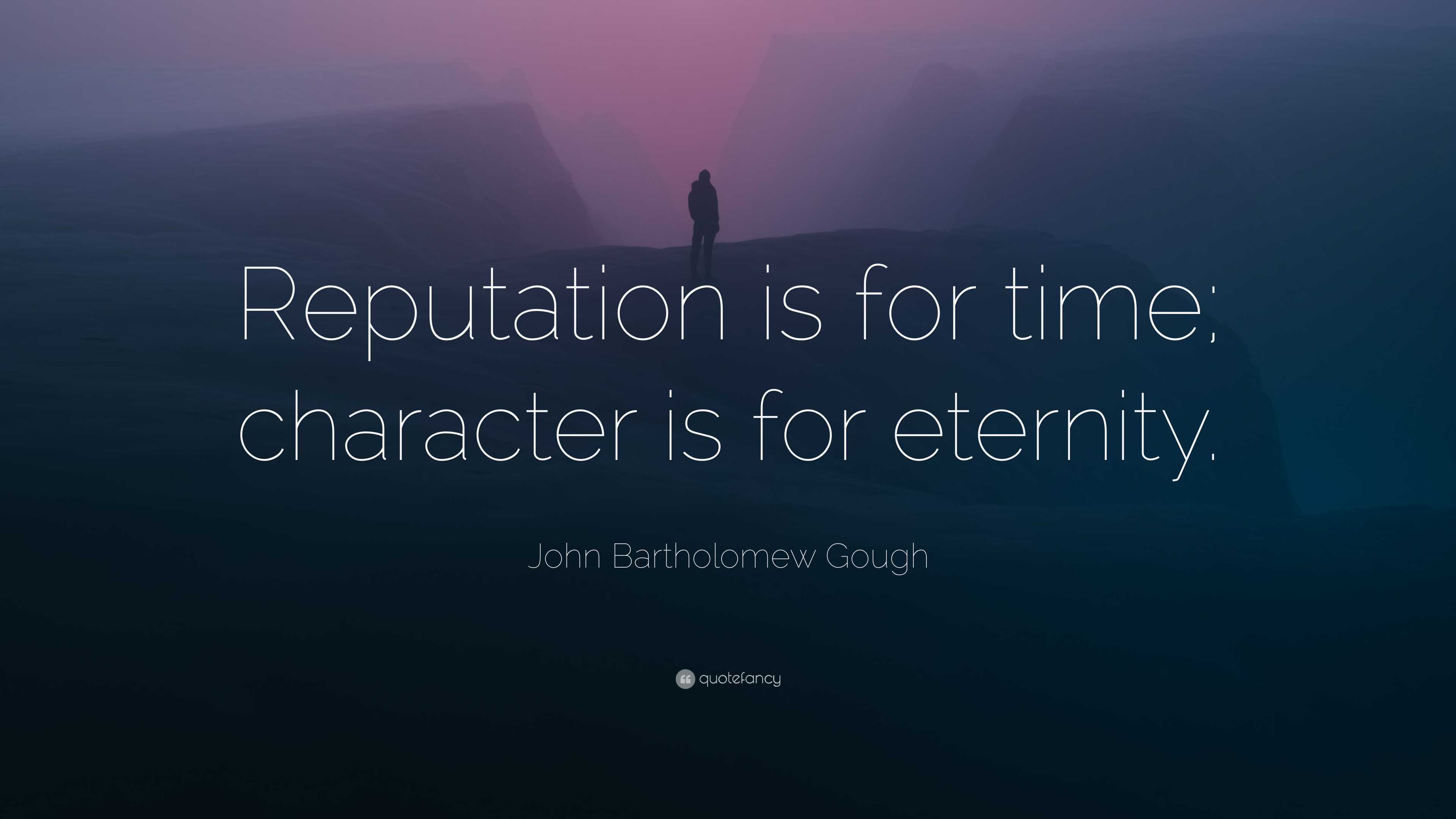 John Bartholomew Gough Quote: “Reputation is for time; character is for ...