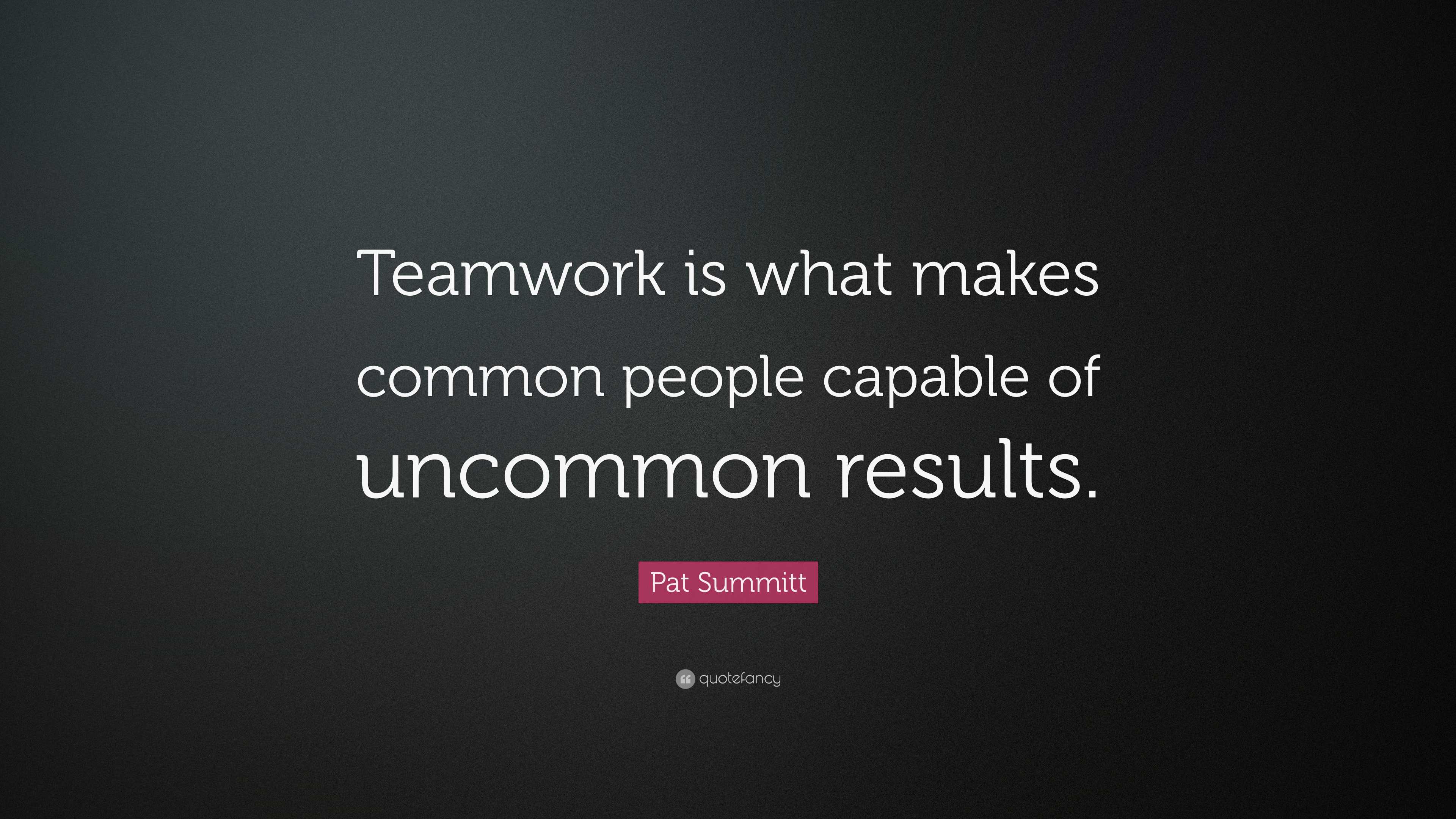 Pat Summitt Quote: “Teamwork is what makes common people capable of ...
