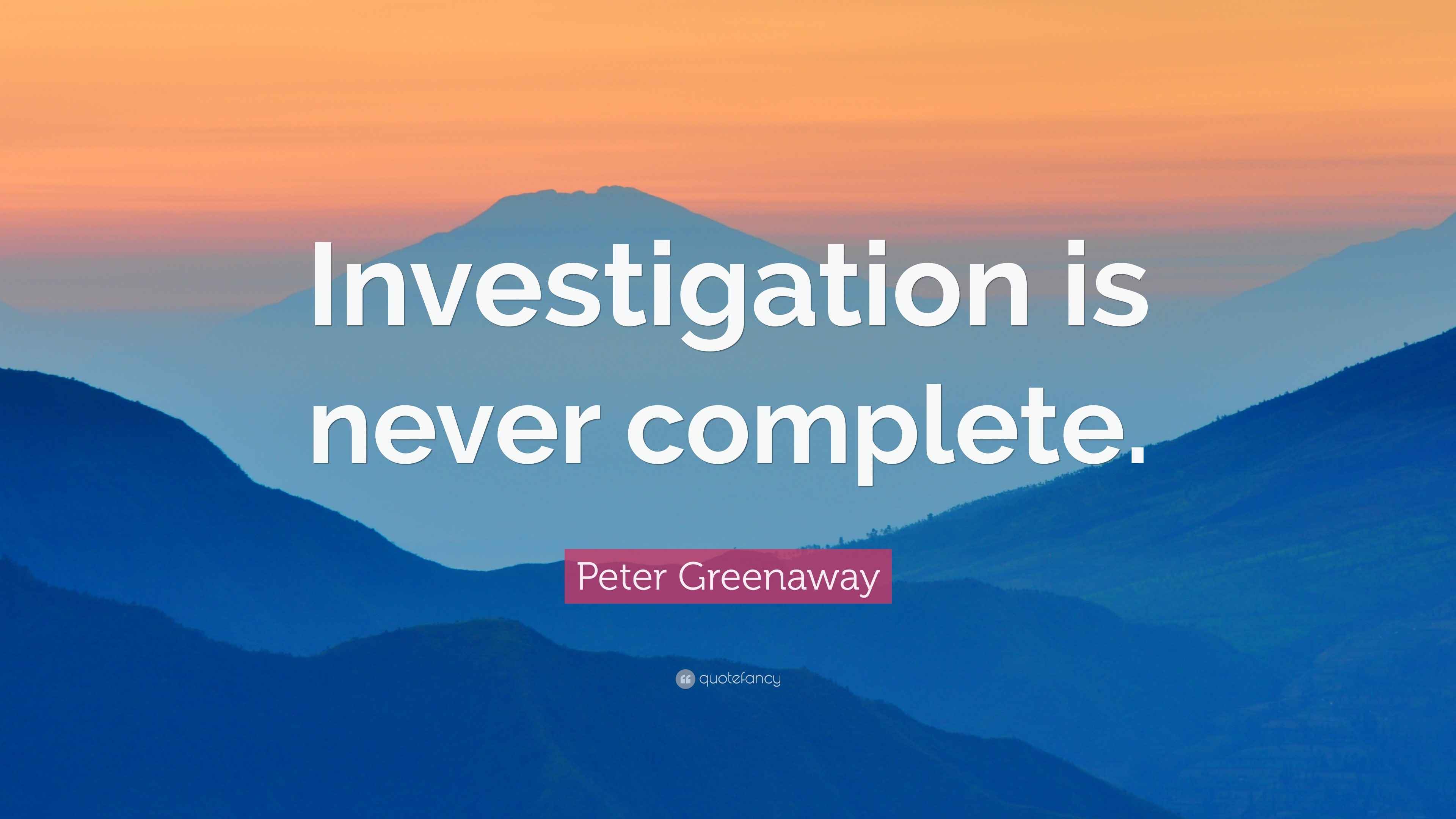 Peter Greenaway Quote: “Investigation is never complete.”