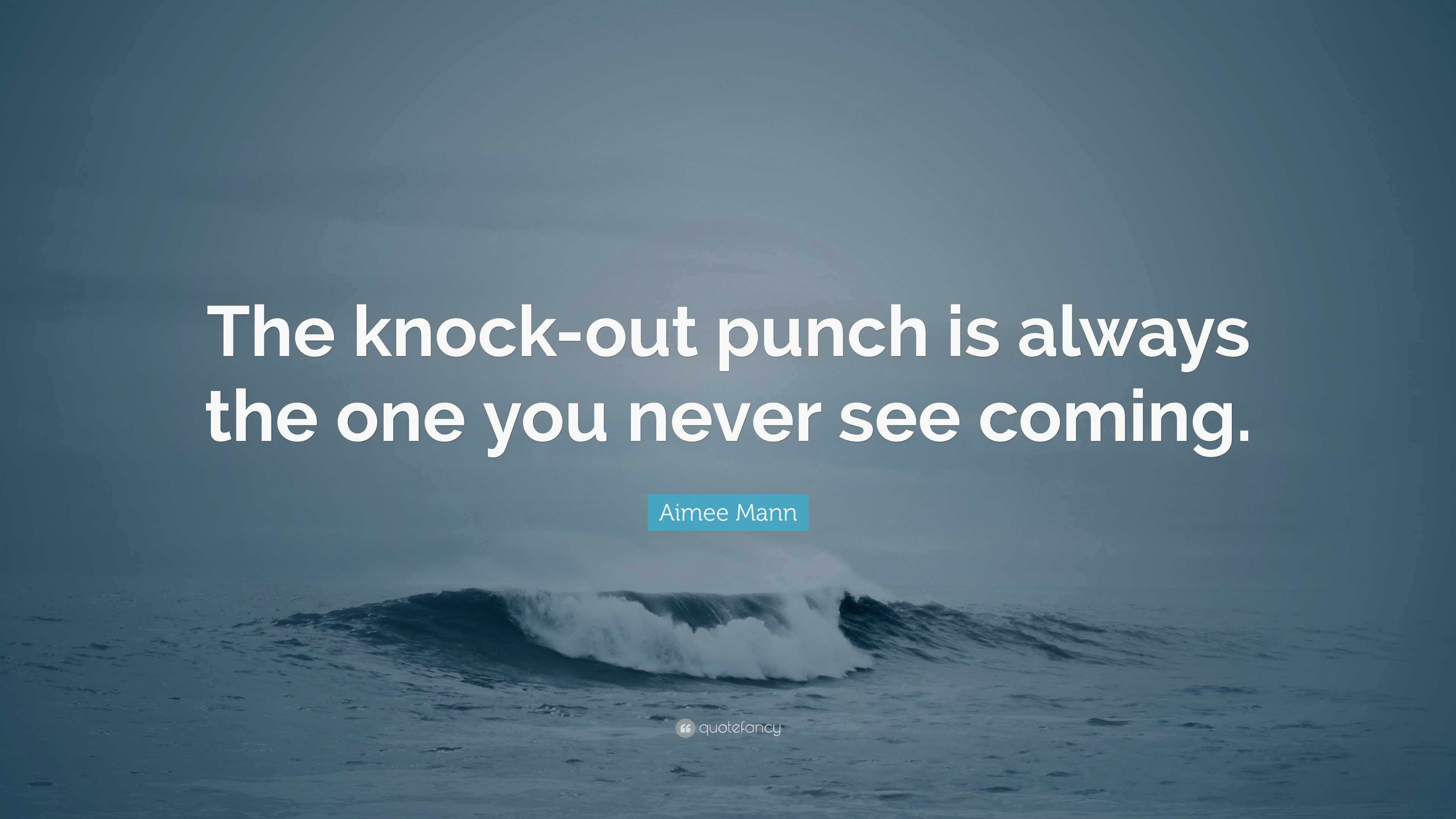 Aimee Mann Quote: “The knock-out punch is always the one you never see ...