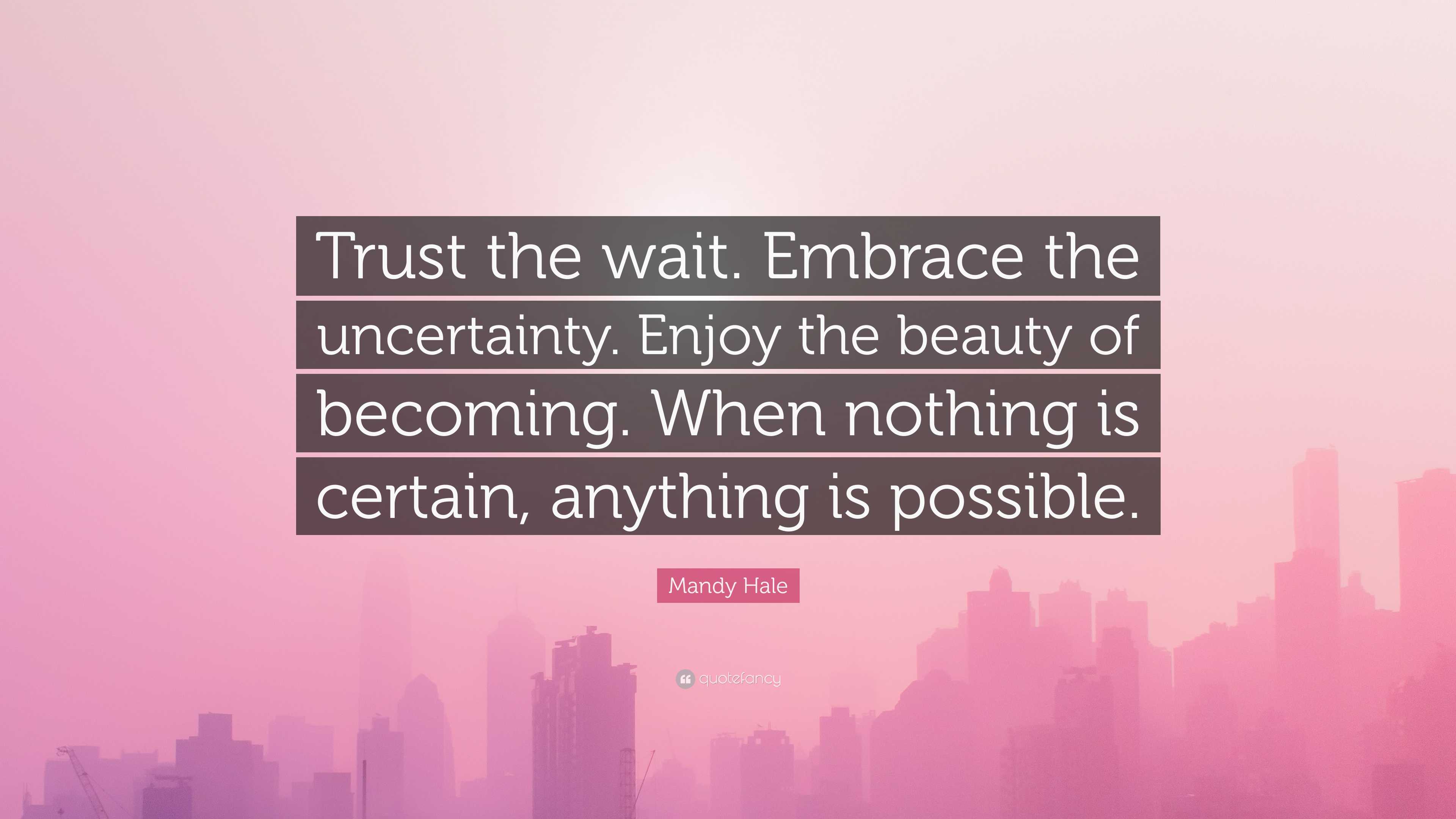 Mandy Hale Quote: “Trust the wait. Embrace the uncertainty. Enjoy the ...