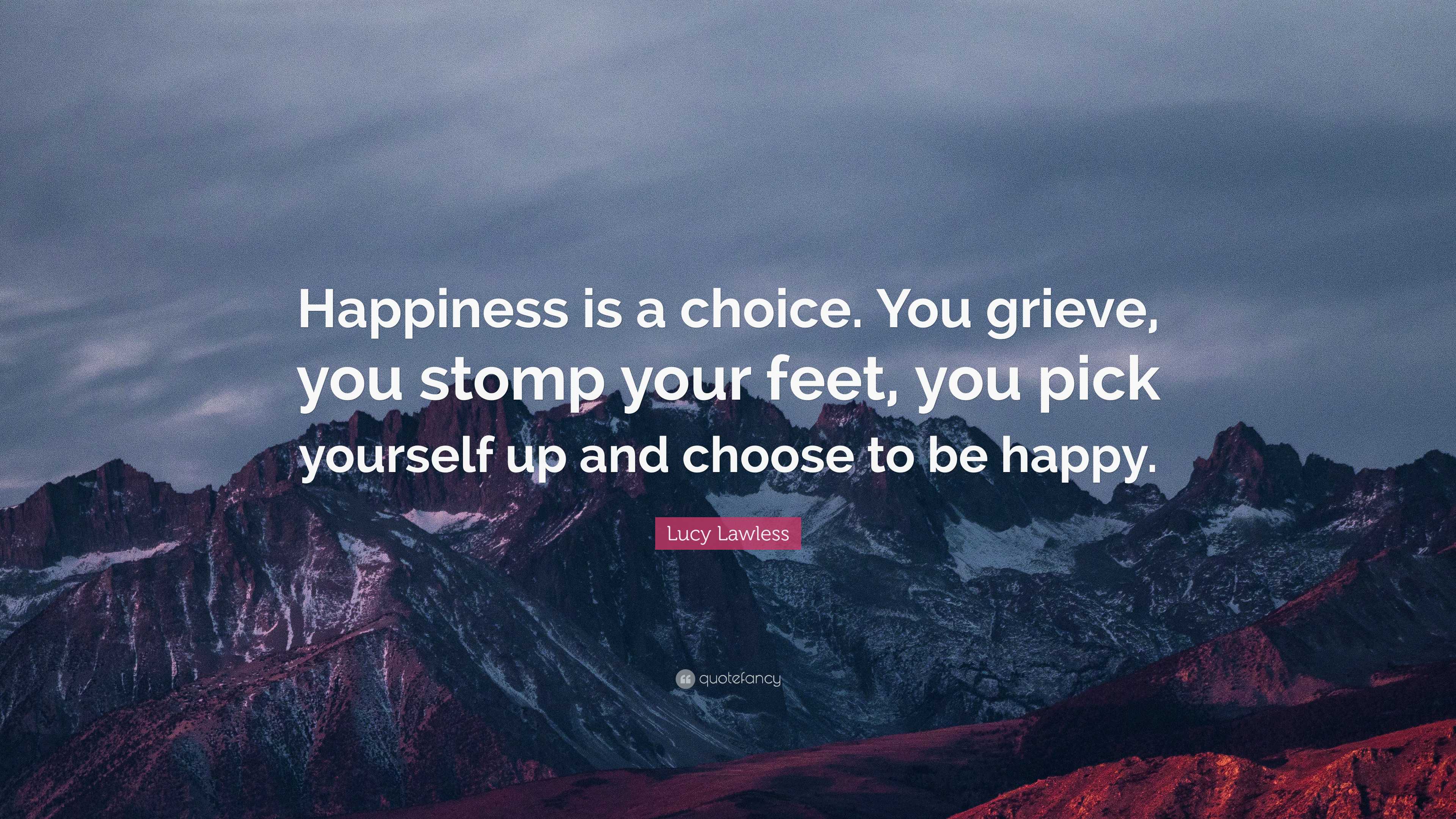 Lucy Lawless Quote: “Happiness is a choice. You grieve, you stomp your ...