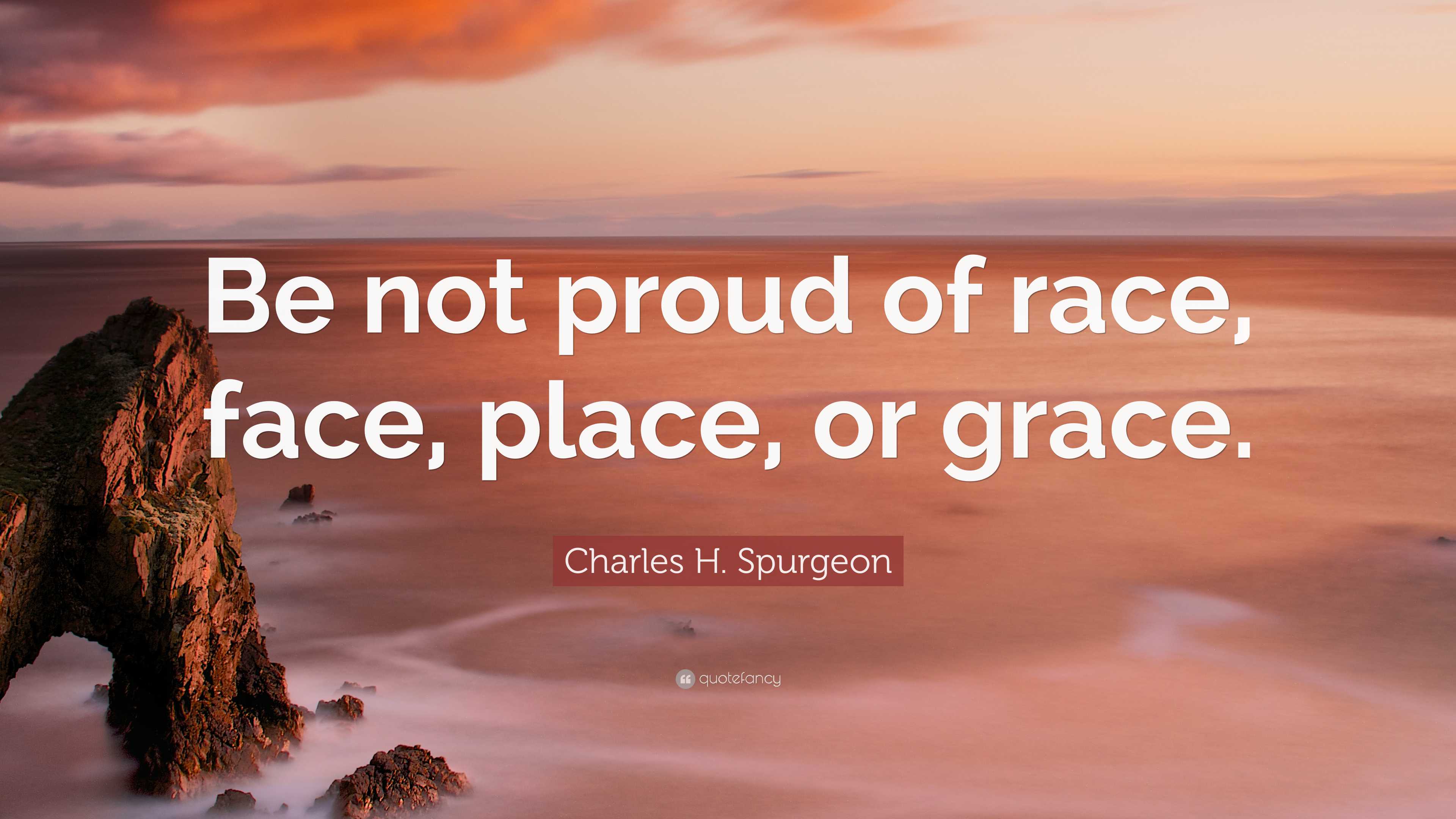 Charles H. Spurgeon Quote: “Be not proud of race, face, place, or grace.”