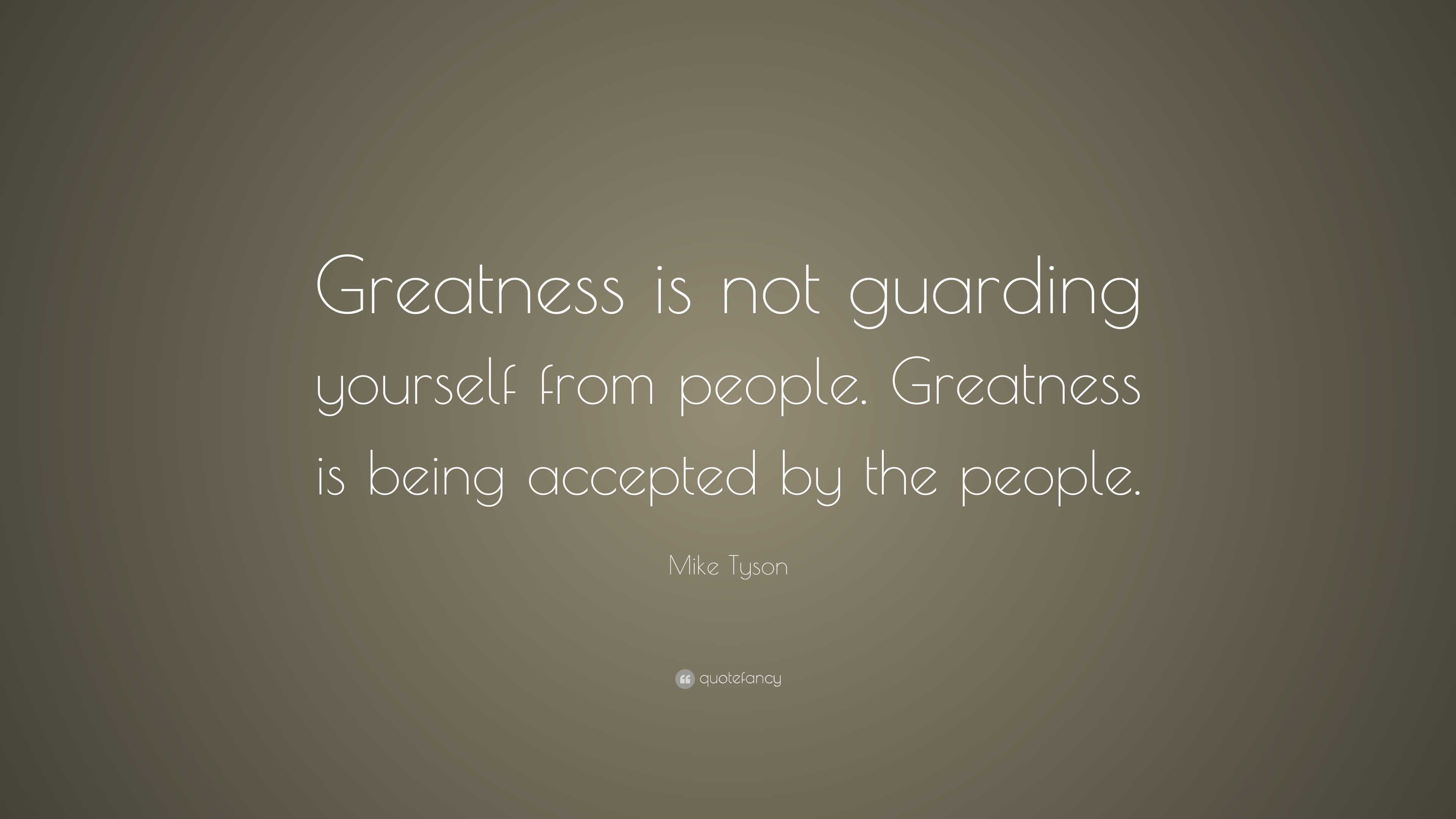 Mike Tyson Quote: “Greatness is not guarding yourself from people ...