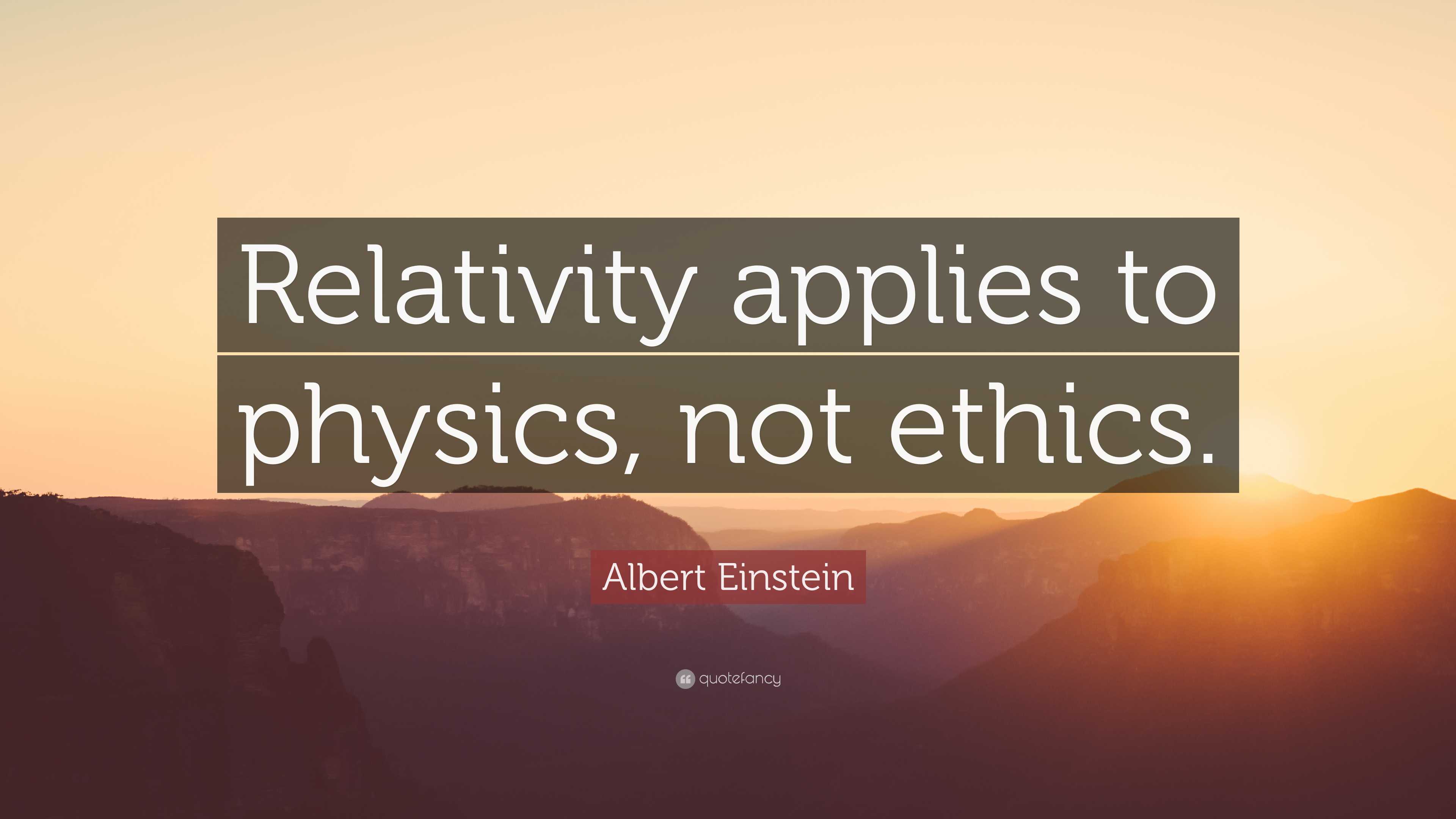 Albert Einstein Quote: “Relativity applies to physics, not ethics.”