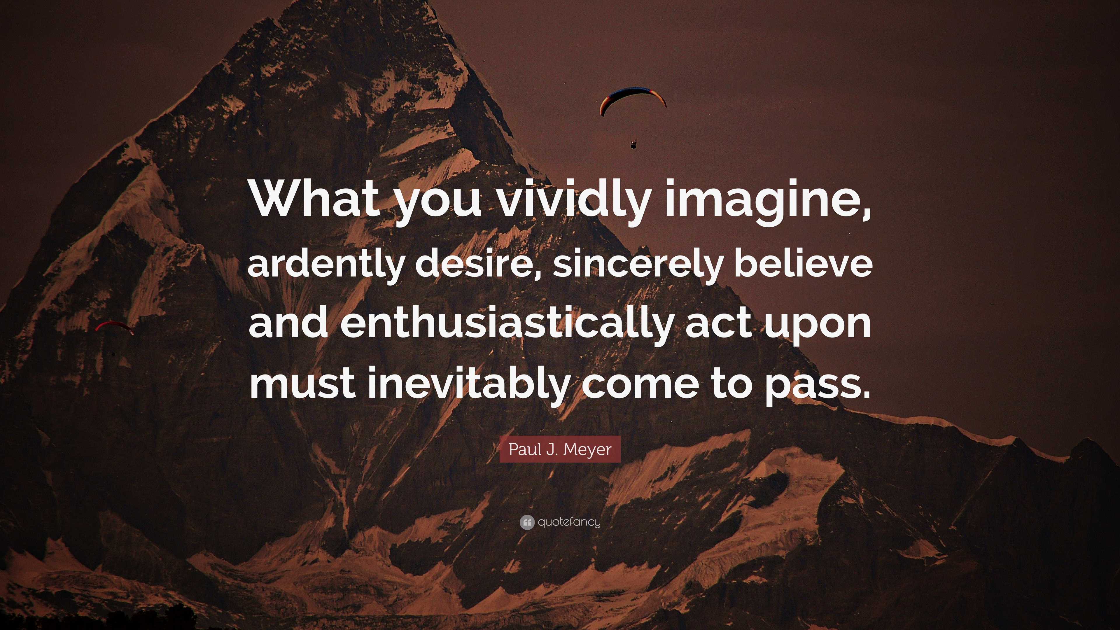 Paul J. Meyer Quote: “What you vividly imagine, ardently desire ...